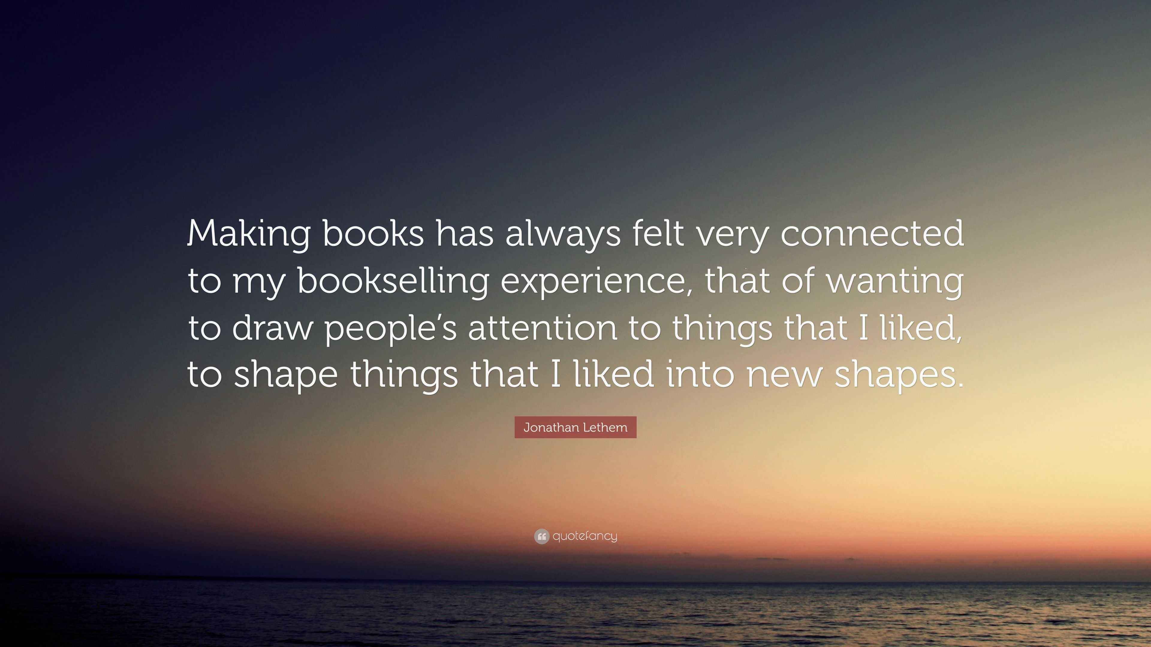 Jonathan Lethem Quote: “Making books has always felt very connected to ...