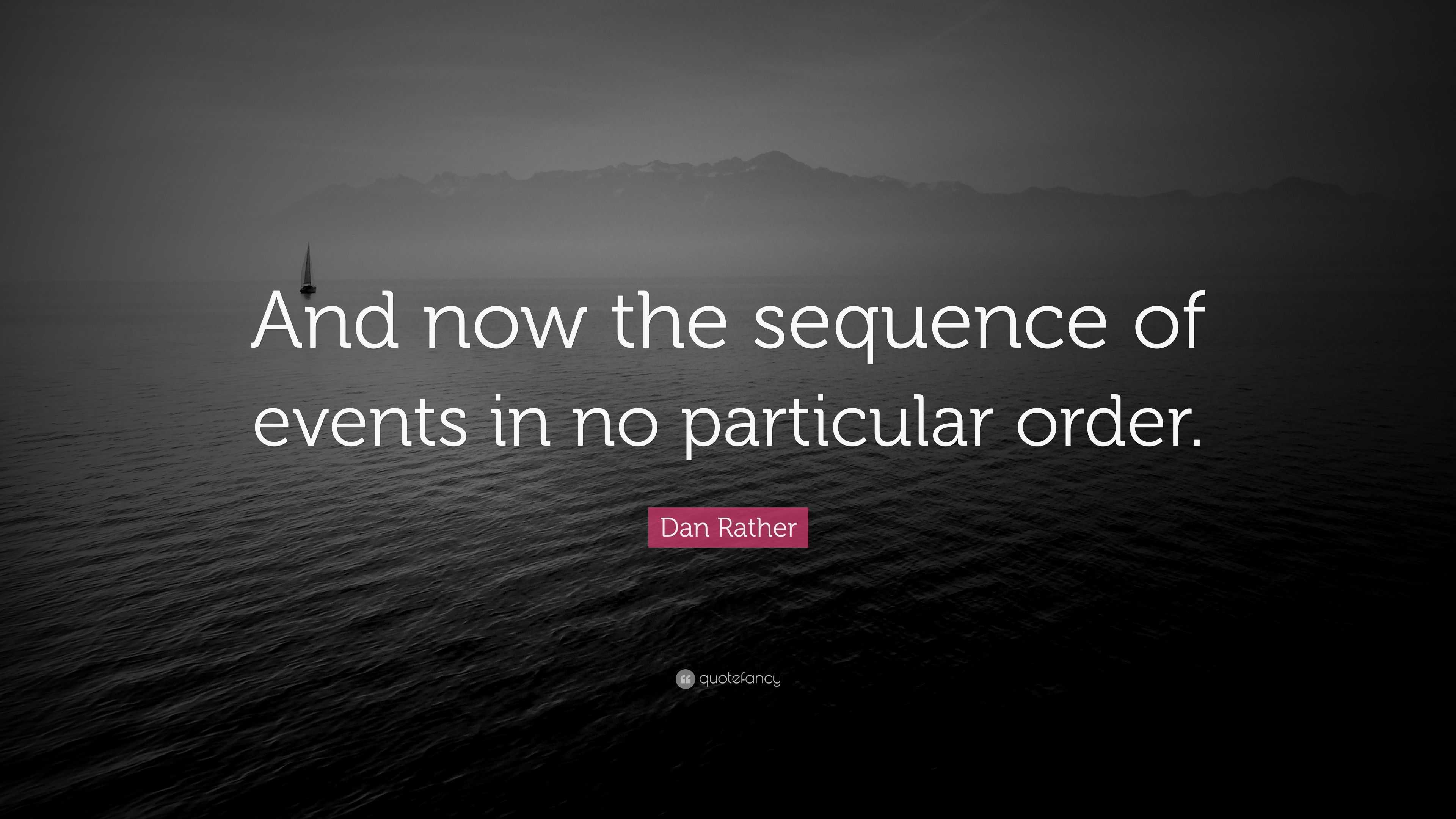 Dan Rather Quote: “And now the sequence of events in no particular order.”