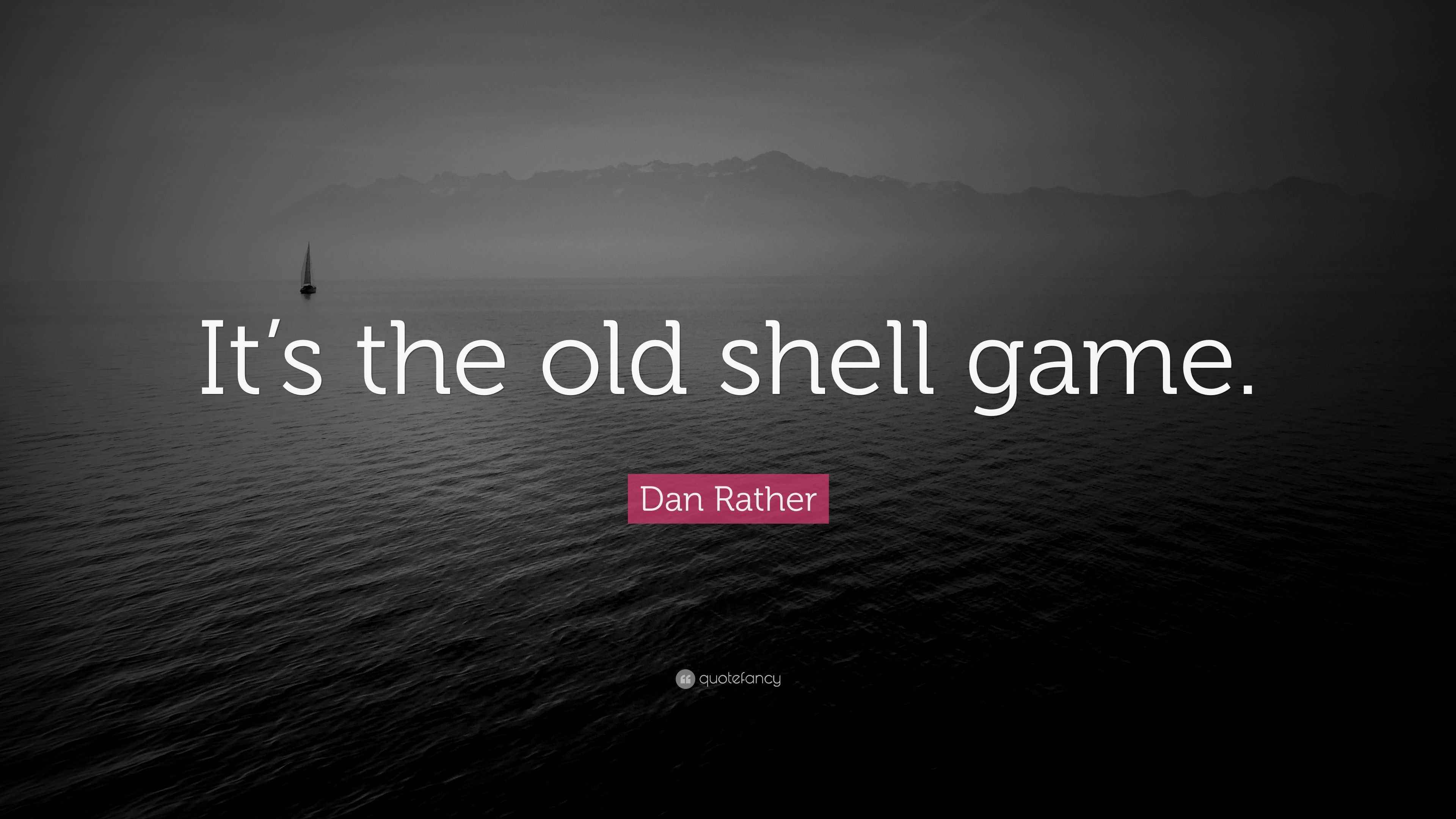Dan Rather Quote: “It’s the old shell game.”