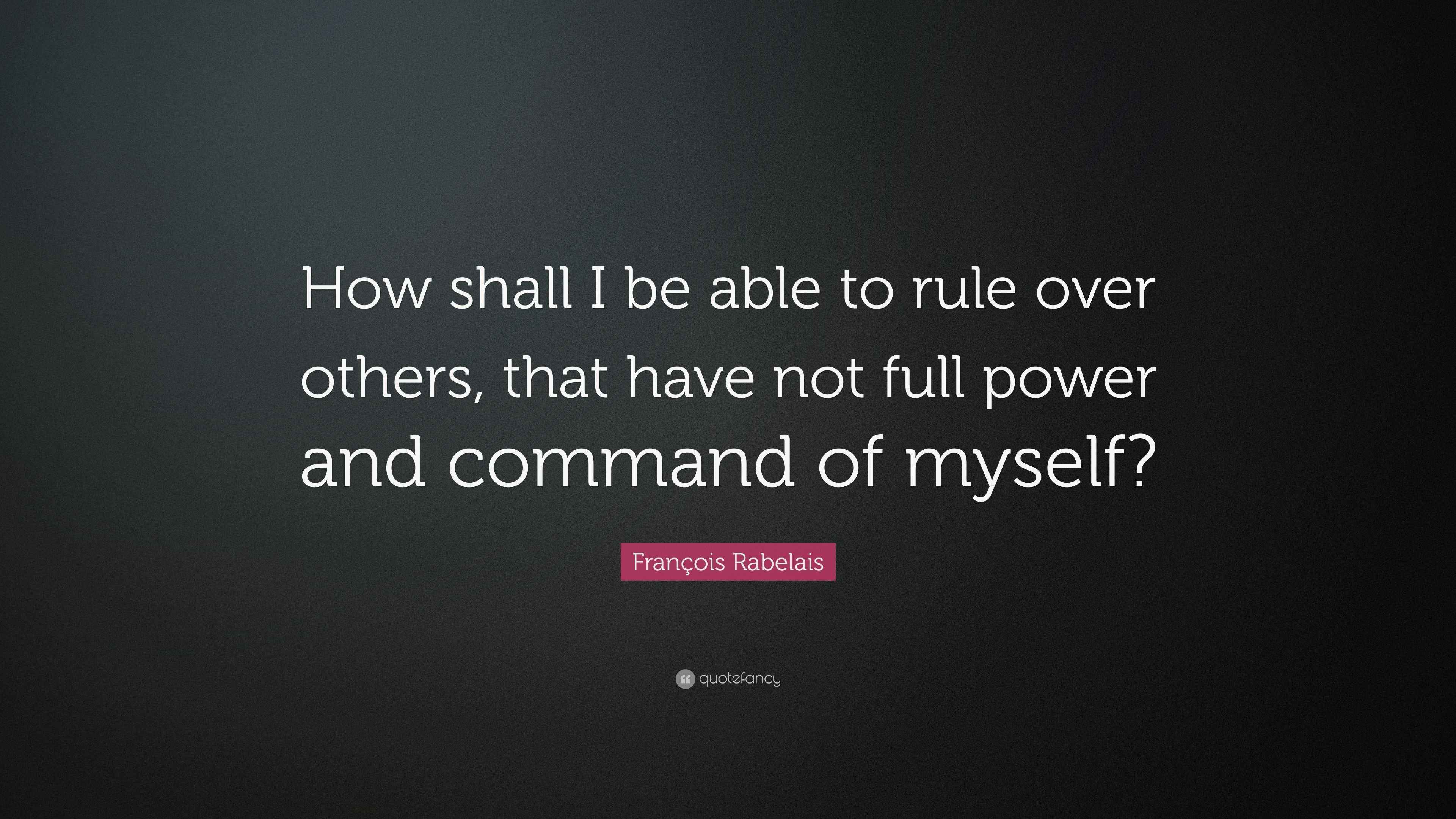 François Rabelais Quote: “How shall I be able to rule over others, that ...