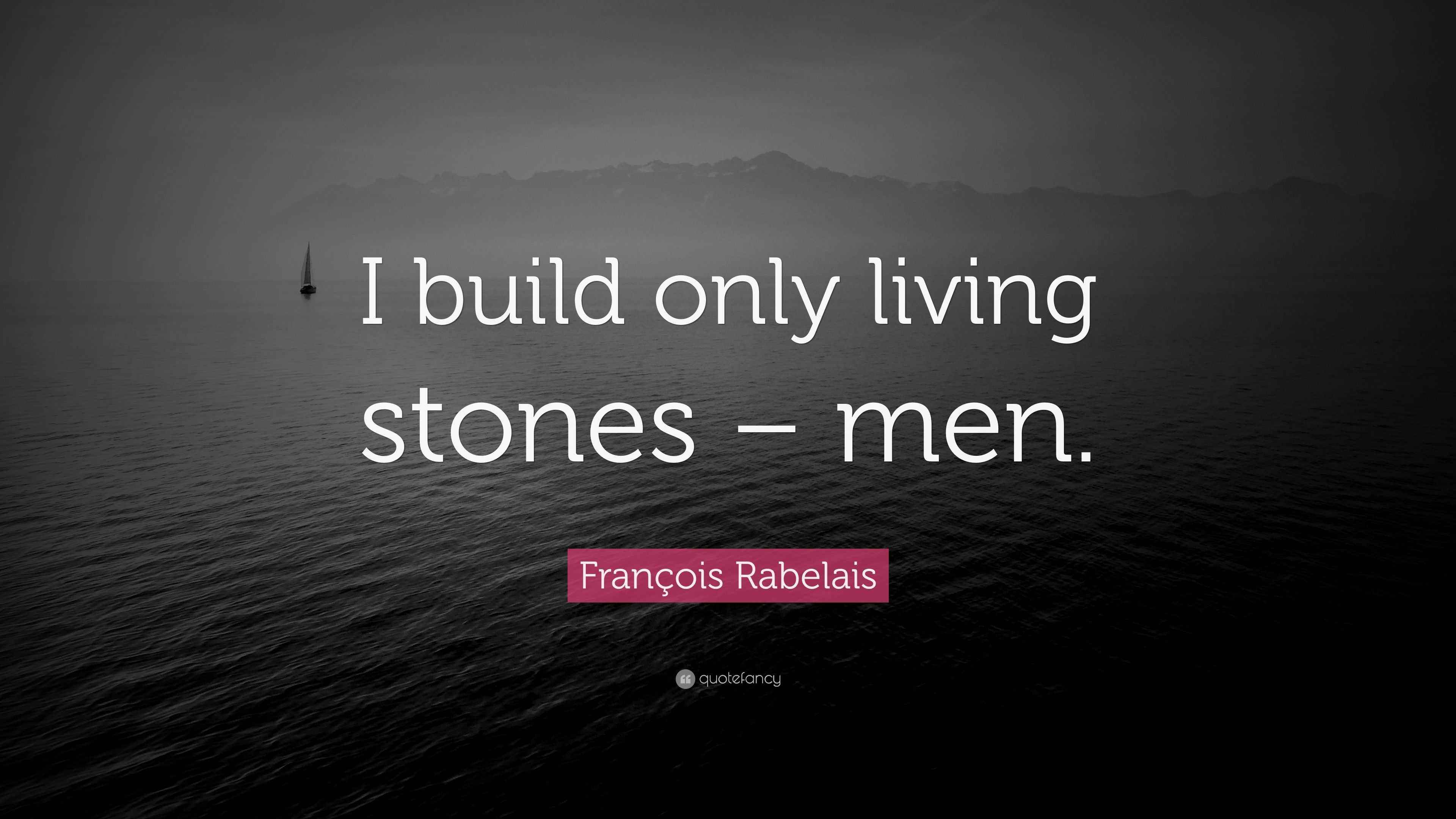 François Rabelais Quote: “I build only living stones – men.”