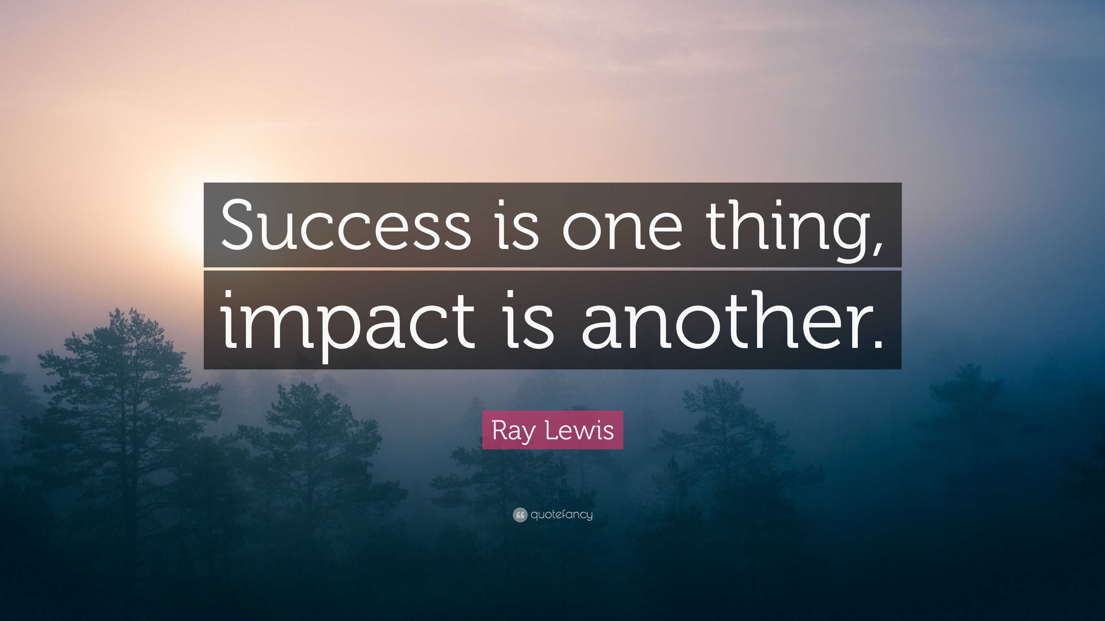 Ray Lewis Quote: “Success is one thing, impact is another.”