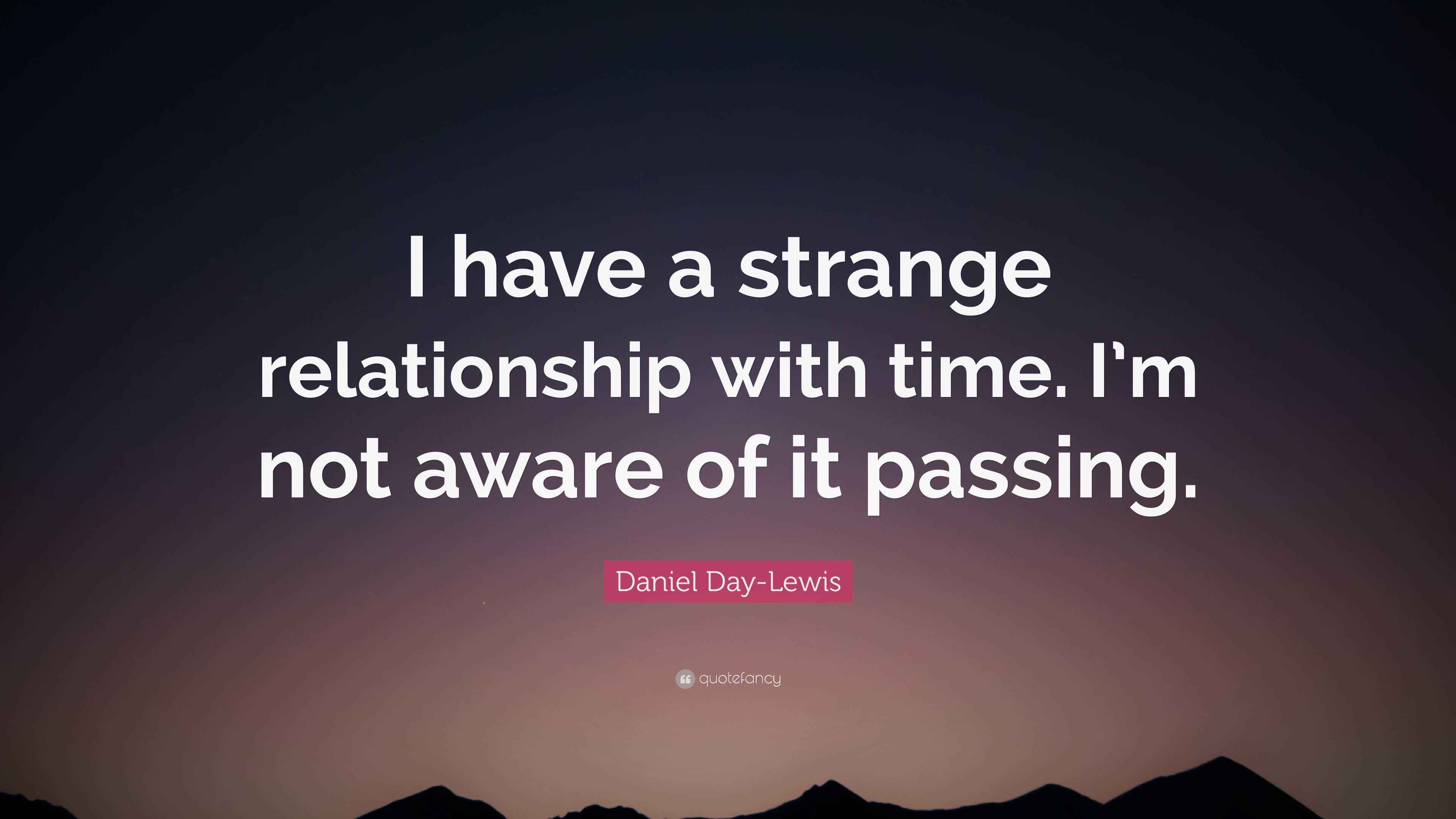 Daniel Day-Lewis Quote: “I have a strange relationship with time. I’m ...