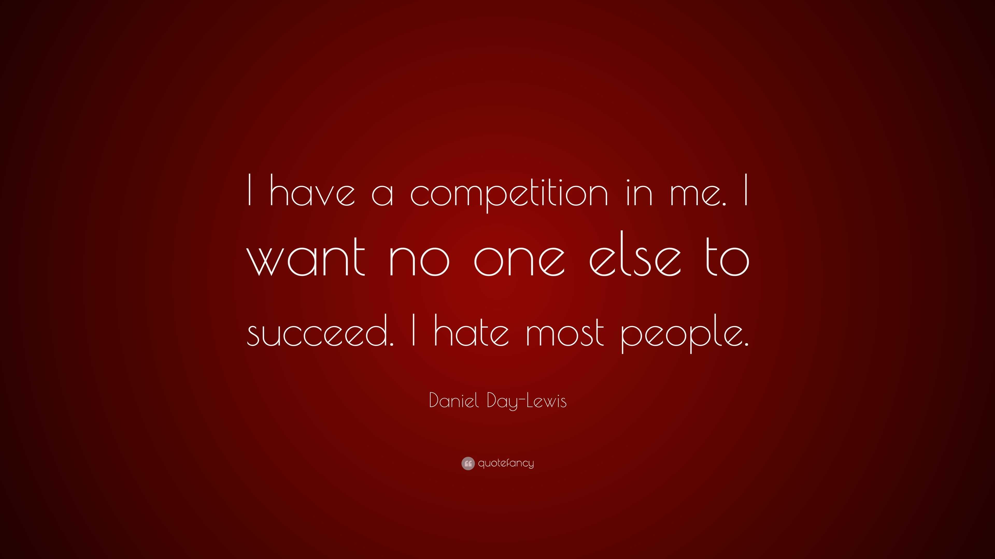 Daniel Day-Lewis Quote: “I have a competition in me. I want no one else ...