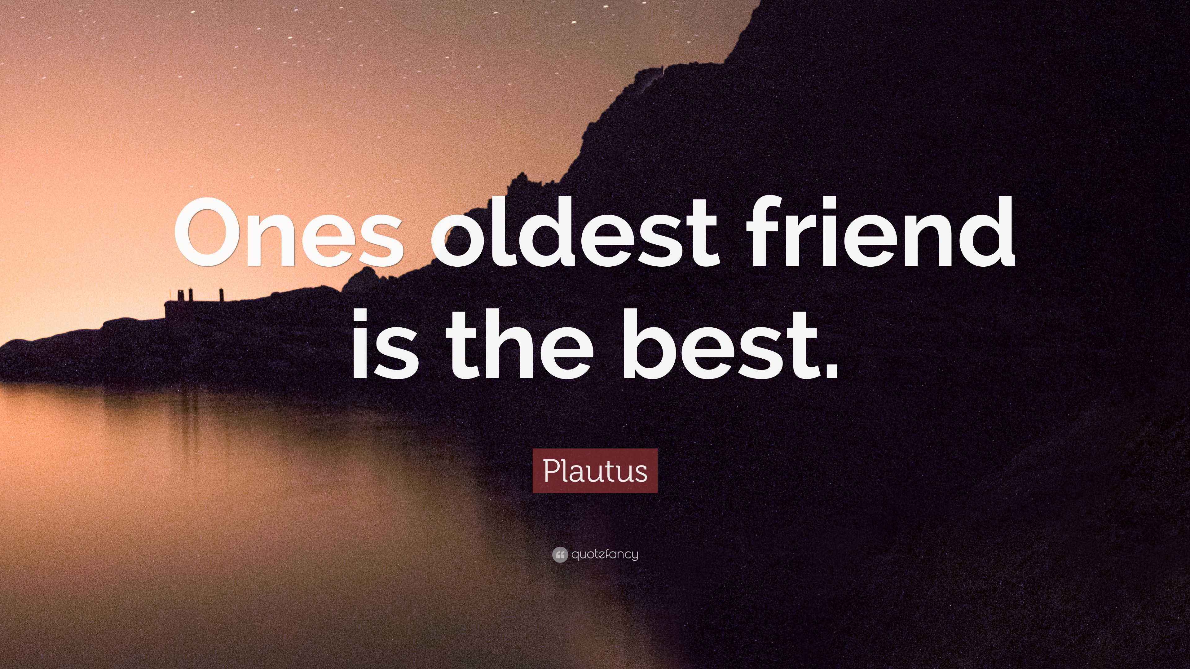 Plautus Quote: “Ones oldest friend is the best.”