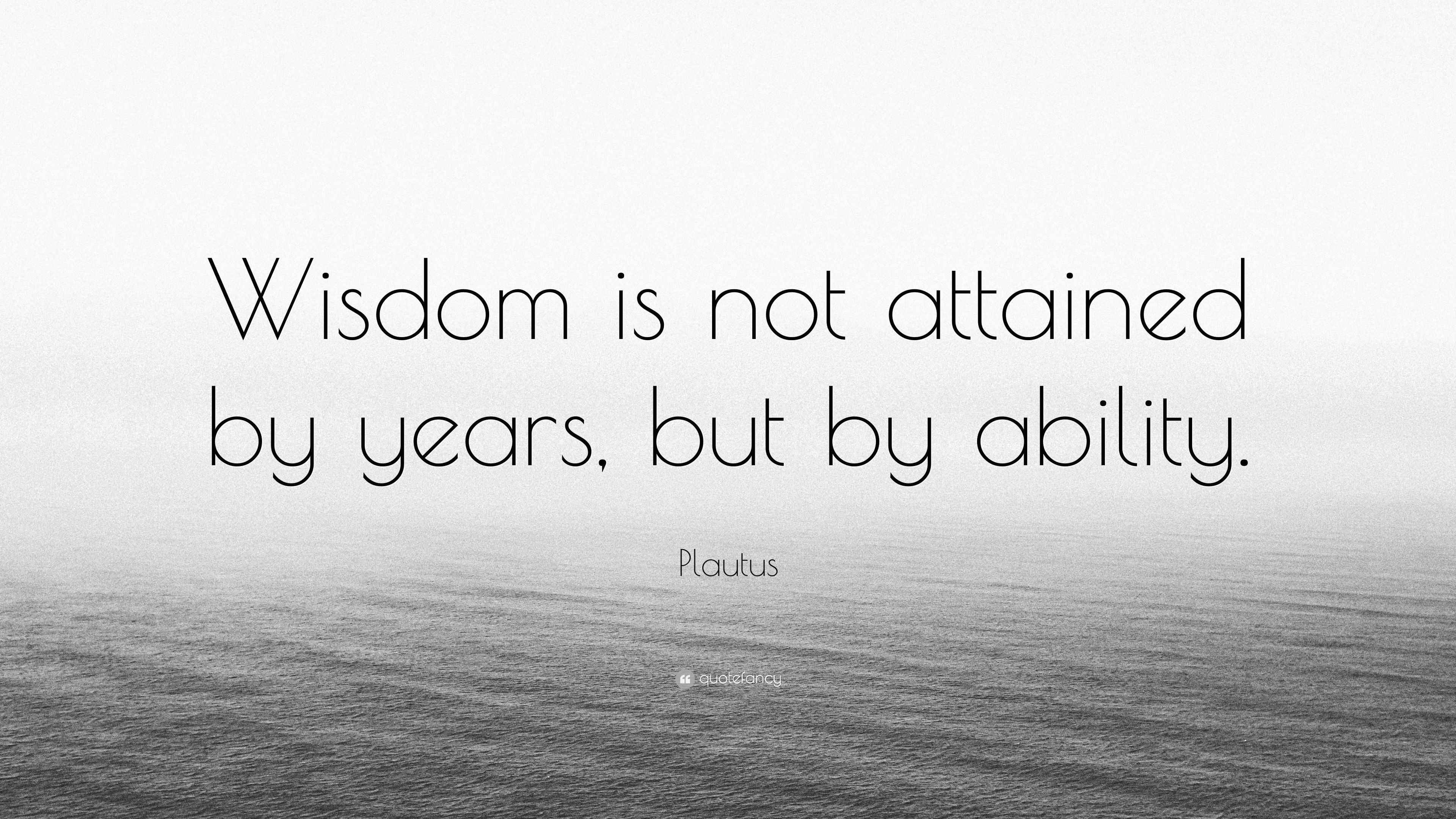 Plautus Quote: “Wisdom is not attained by years, but by ability.”