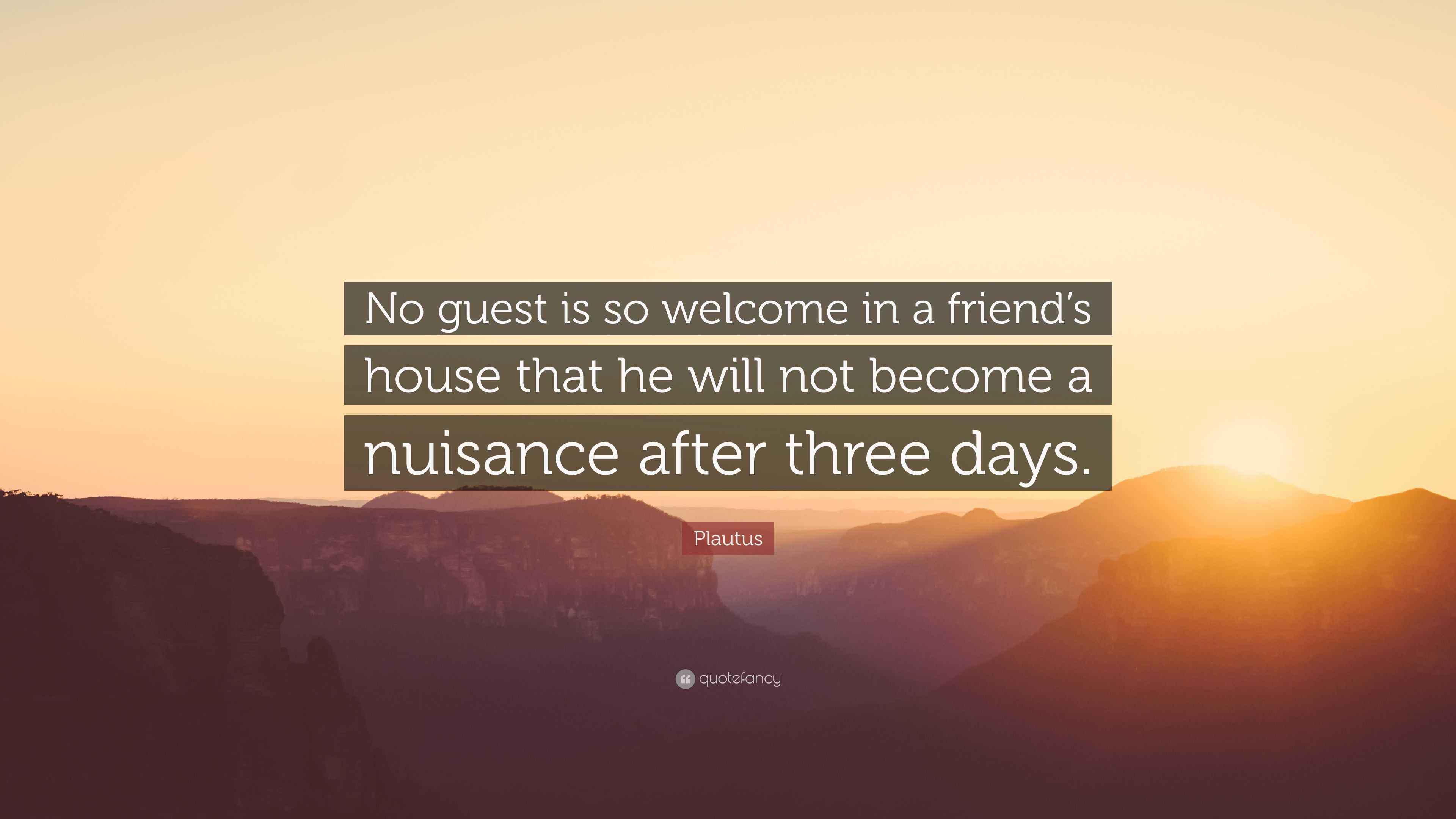 Plautus Quote: “No guest is so welcome in a friend’s house that he will ...