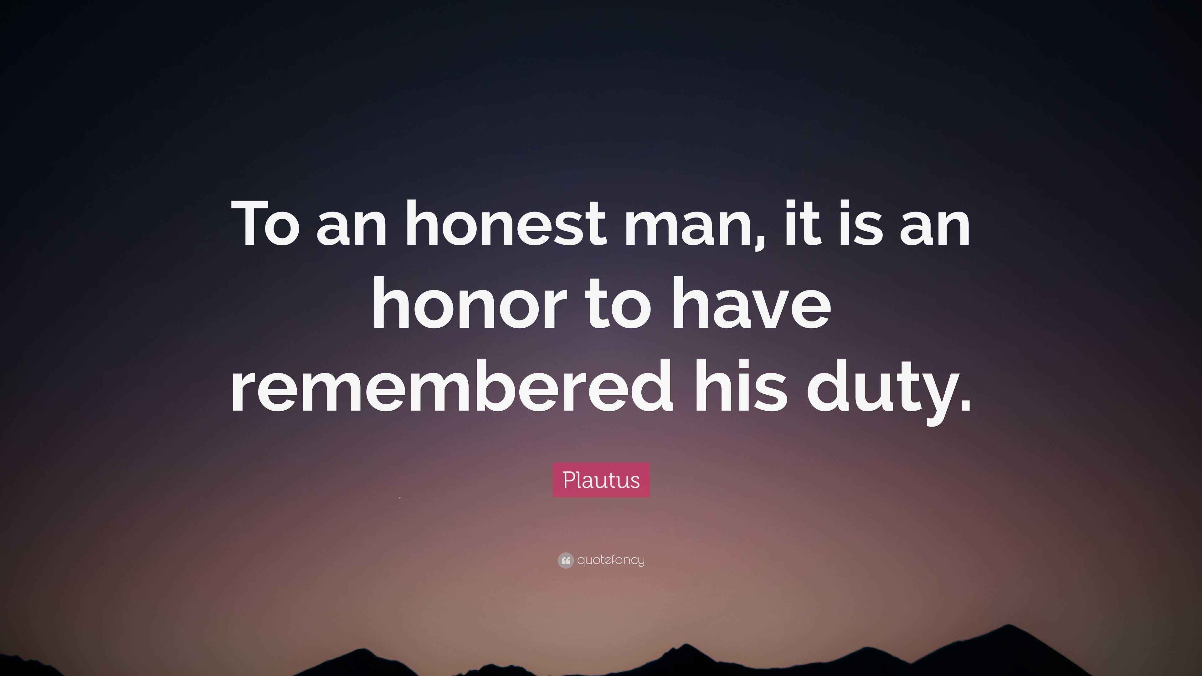 Plautus Quote: “To an honest man, it is an honor to have remembered his ...