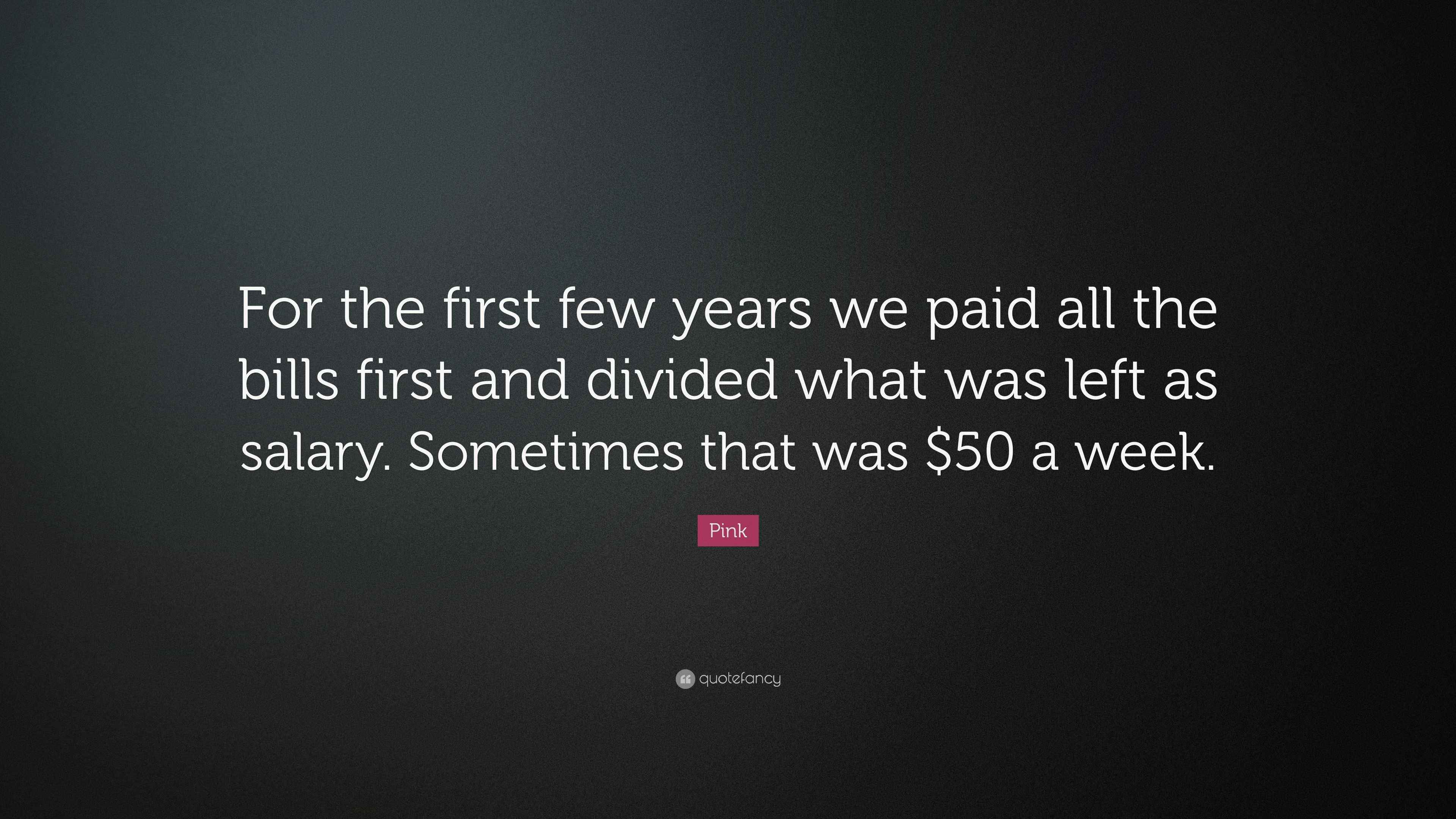 Pink Quote: “For the first few years we paid all the bills first and ...
