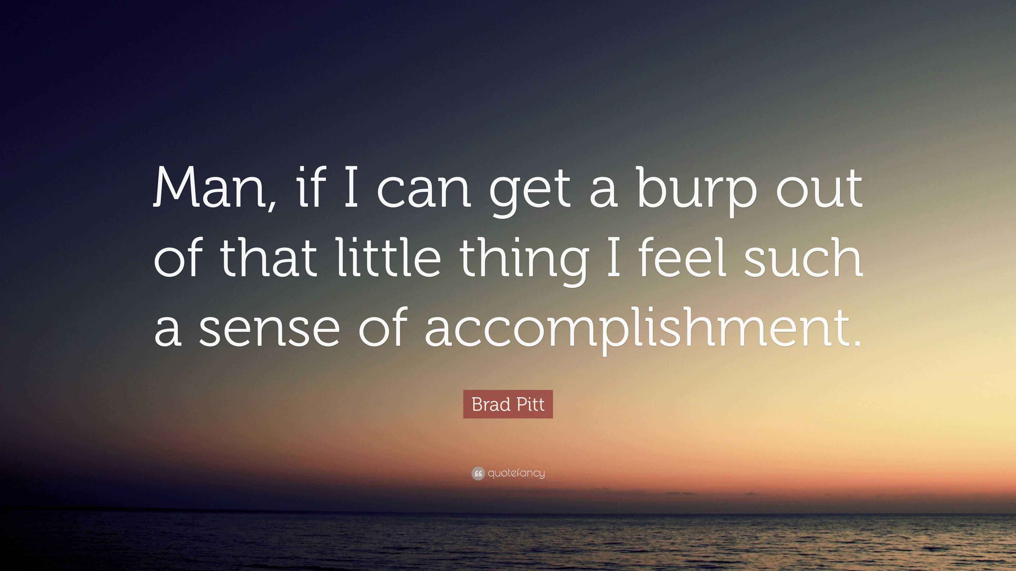 Brad Pitt Quote: “Man, if I can get a burp out of that little thing I ...