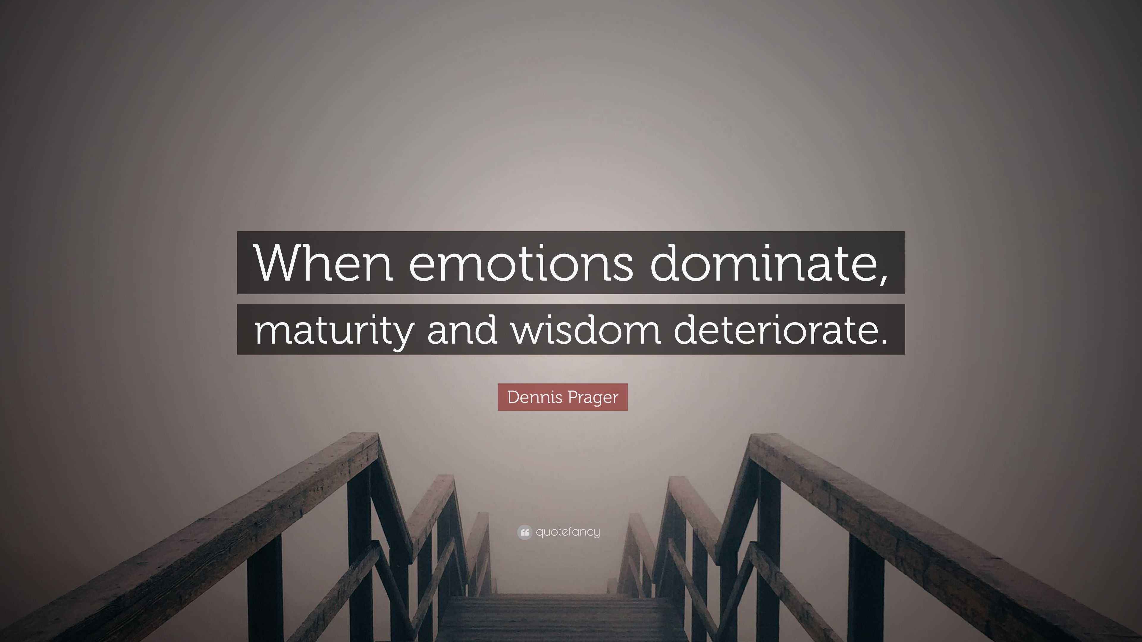 Dennis Prager Quote: “When emotions dominate, maturity and wisdom ...