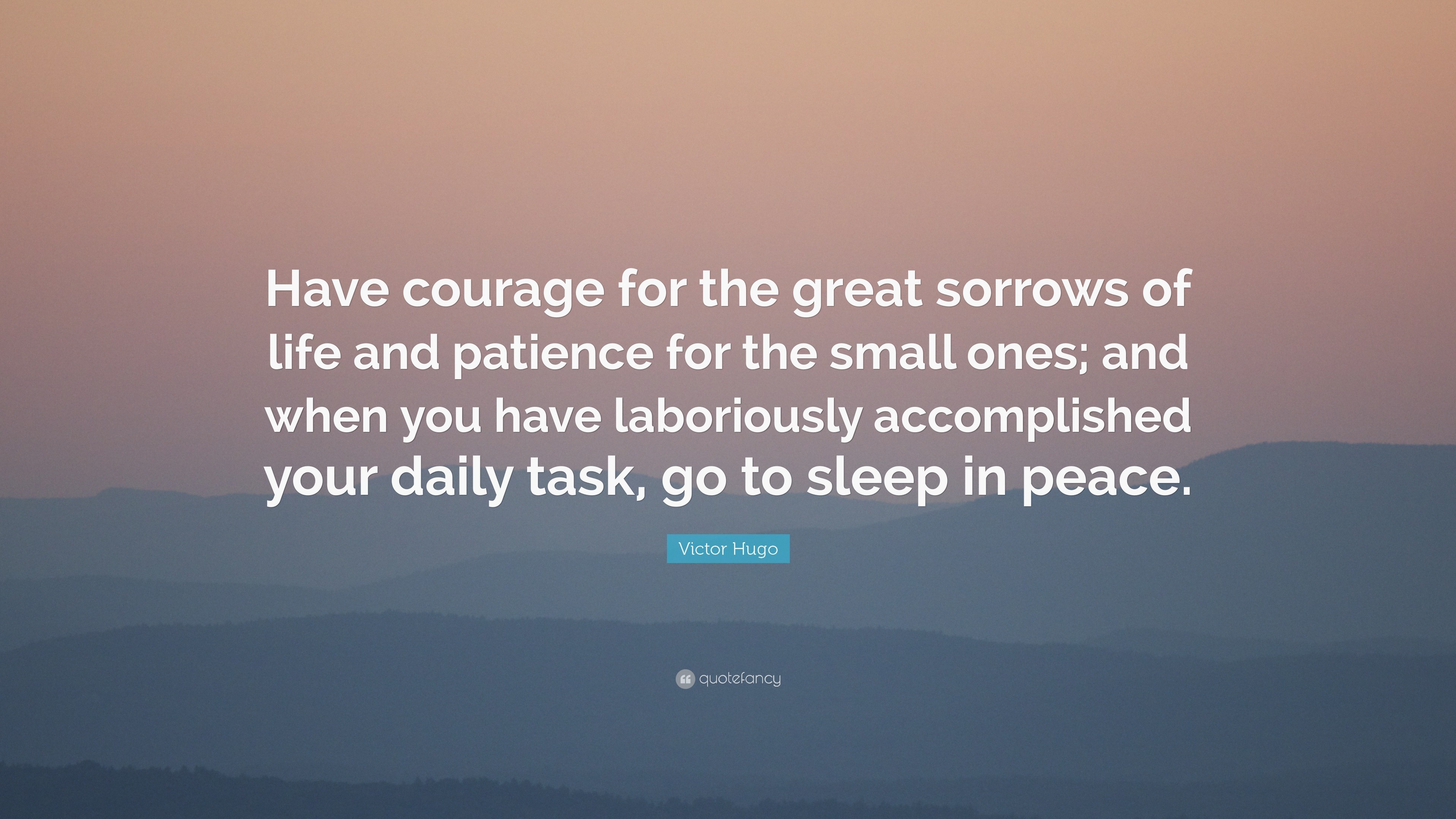 Victor Hugo Quote: “Have courage for the great sorrows of life and ...