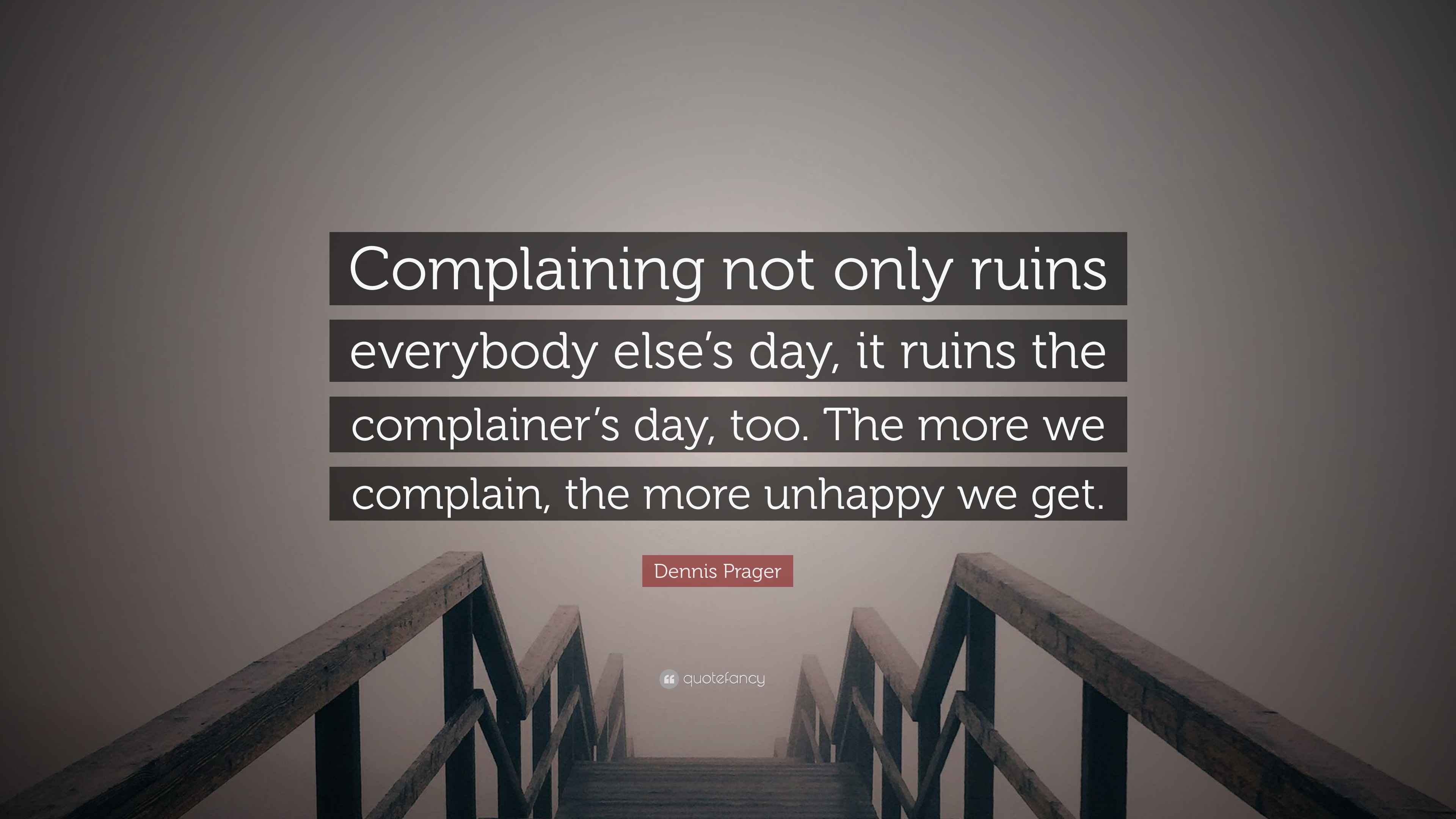 Dennis Prager Quote: “Complaining not only ruins everybody else’s day ...