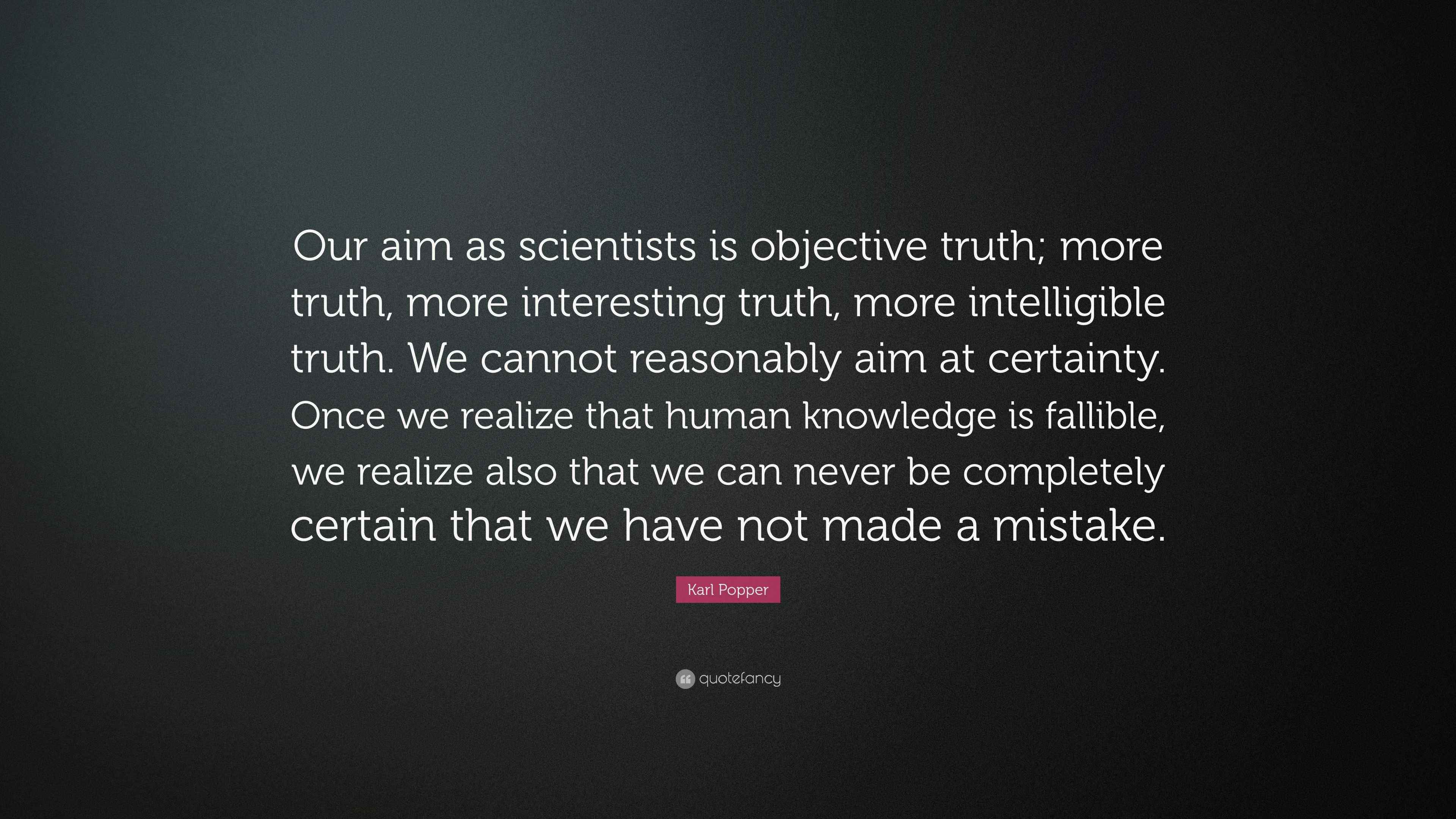 Karl Popper Quote: “Our aim as scientists is objective truth; more ...