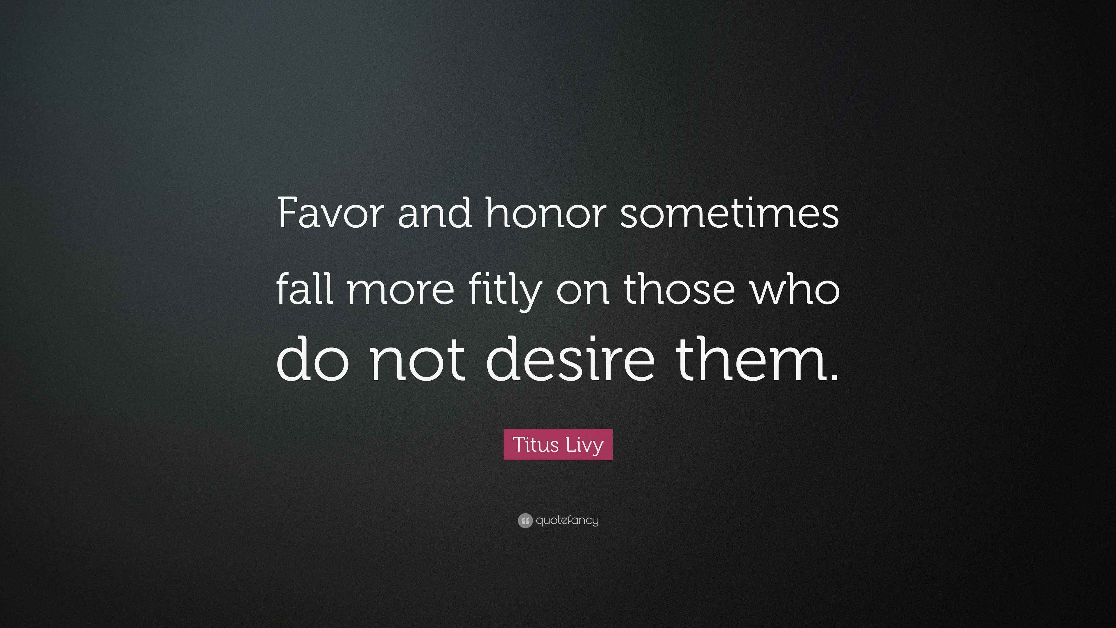 Titus Livy Quote: “Favor and honor sometimes fall more fitly on those ...