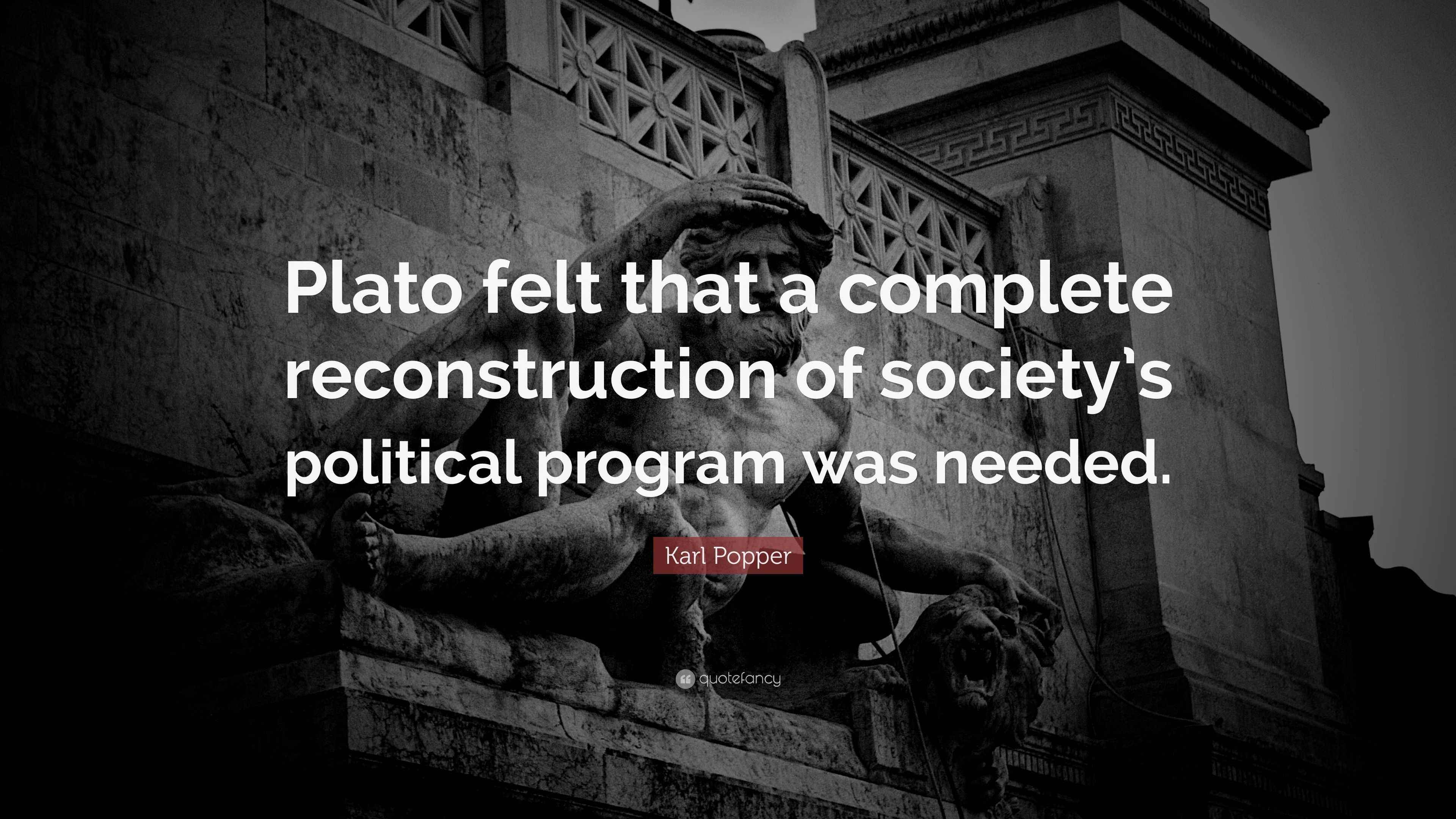 Karl Popper Quote: “Plato felt that a complete reconstruction of ...