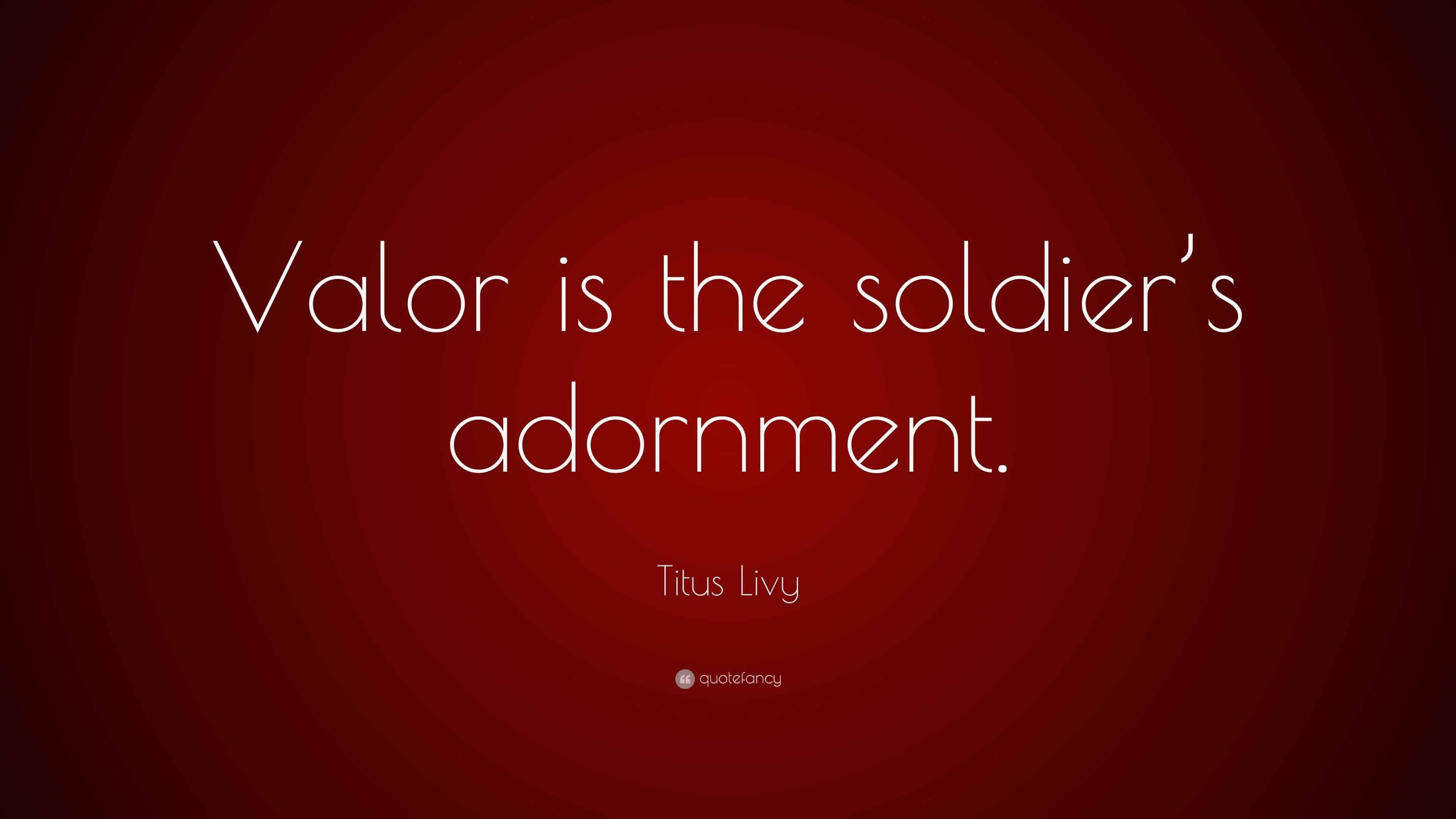 Titus Livy Quote: “Valor is the soldier’s adornment.”