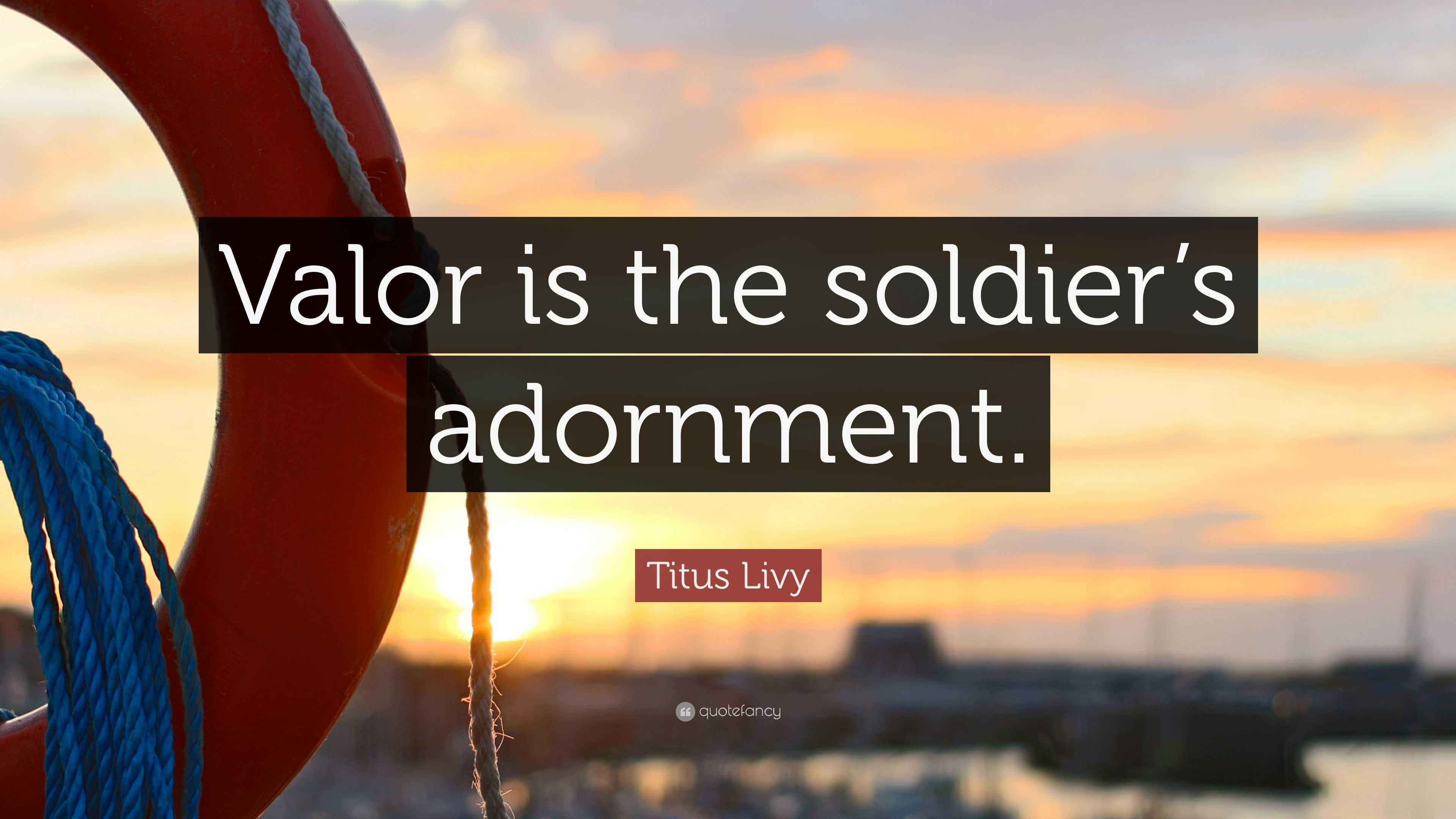 Titus Livy Quote: “Valor is the soldier’s adornment.”