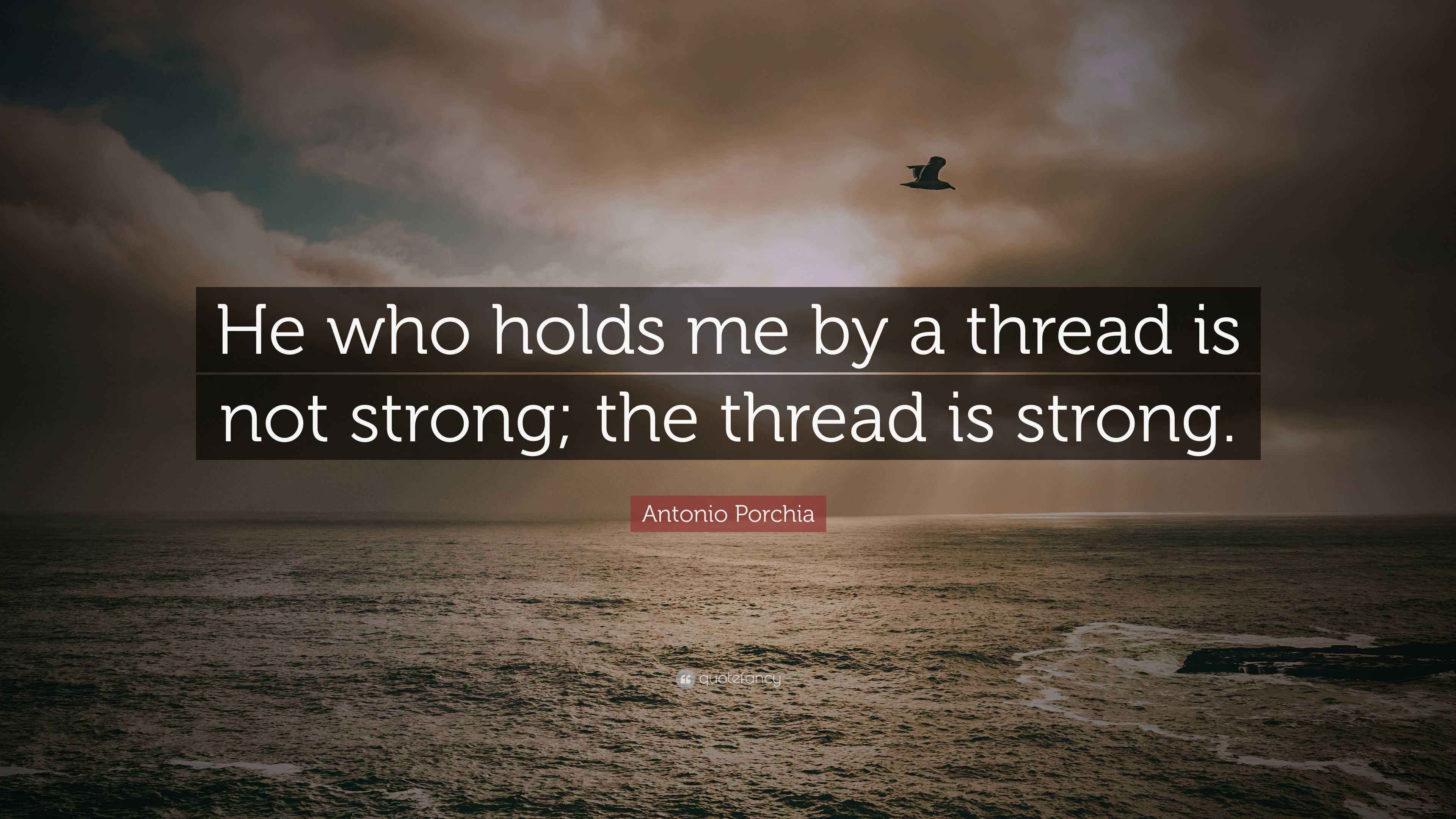Antonio Porchia Quote: “He who holds me by a thread is not strong; the ...