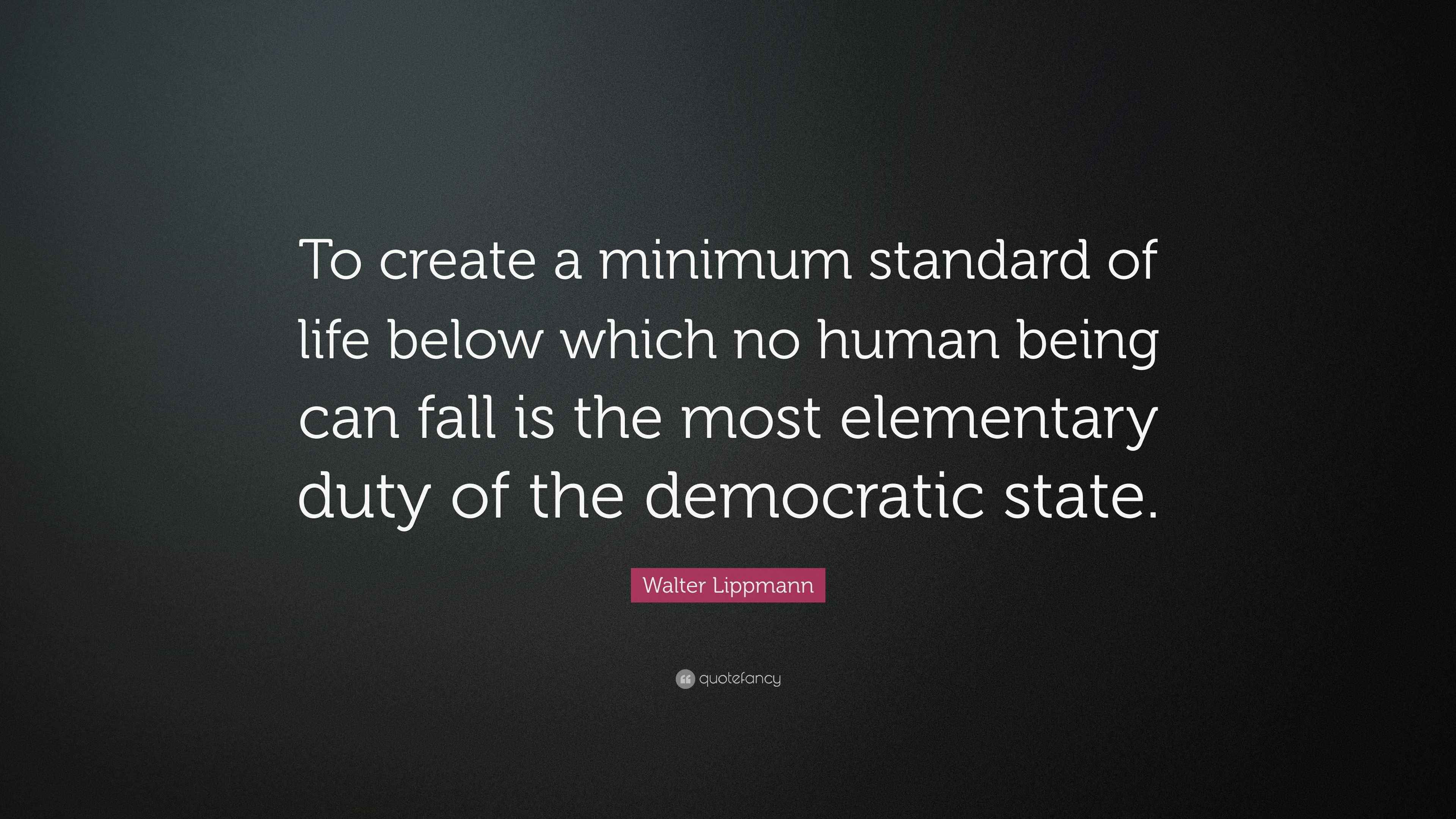 Walter Lippmann Quote: “To create a minimum standard of life below ...