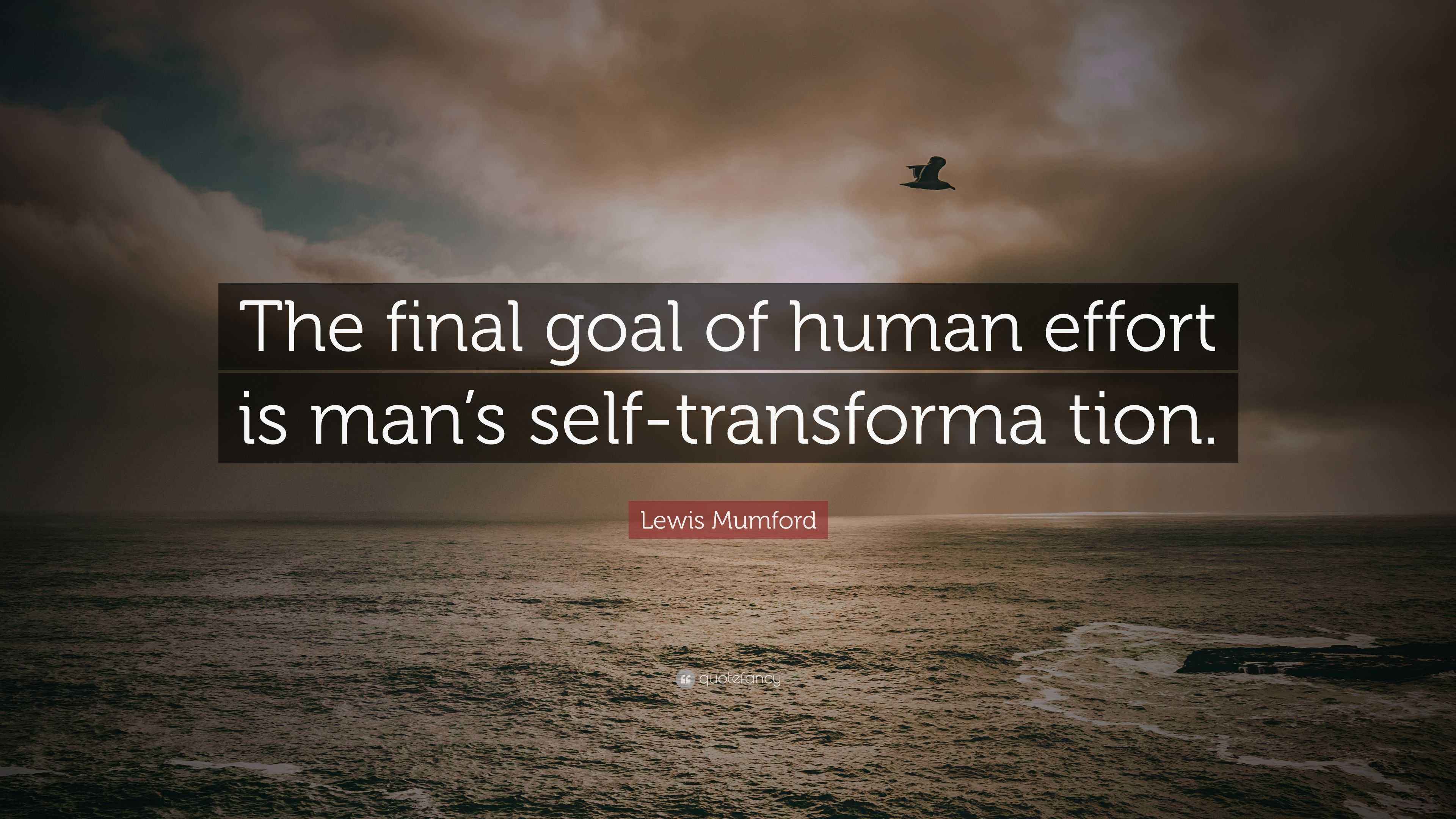 Lewis Mumford Quote: “The final goal of human effort is man’s self ...