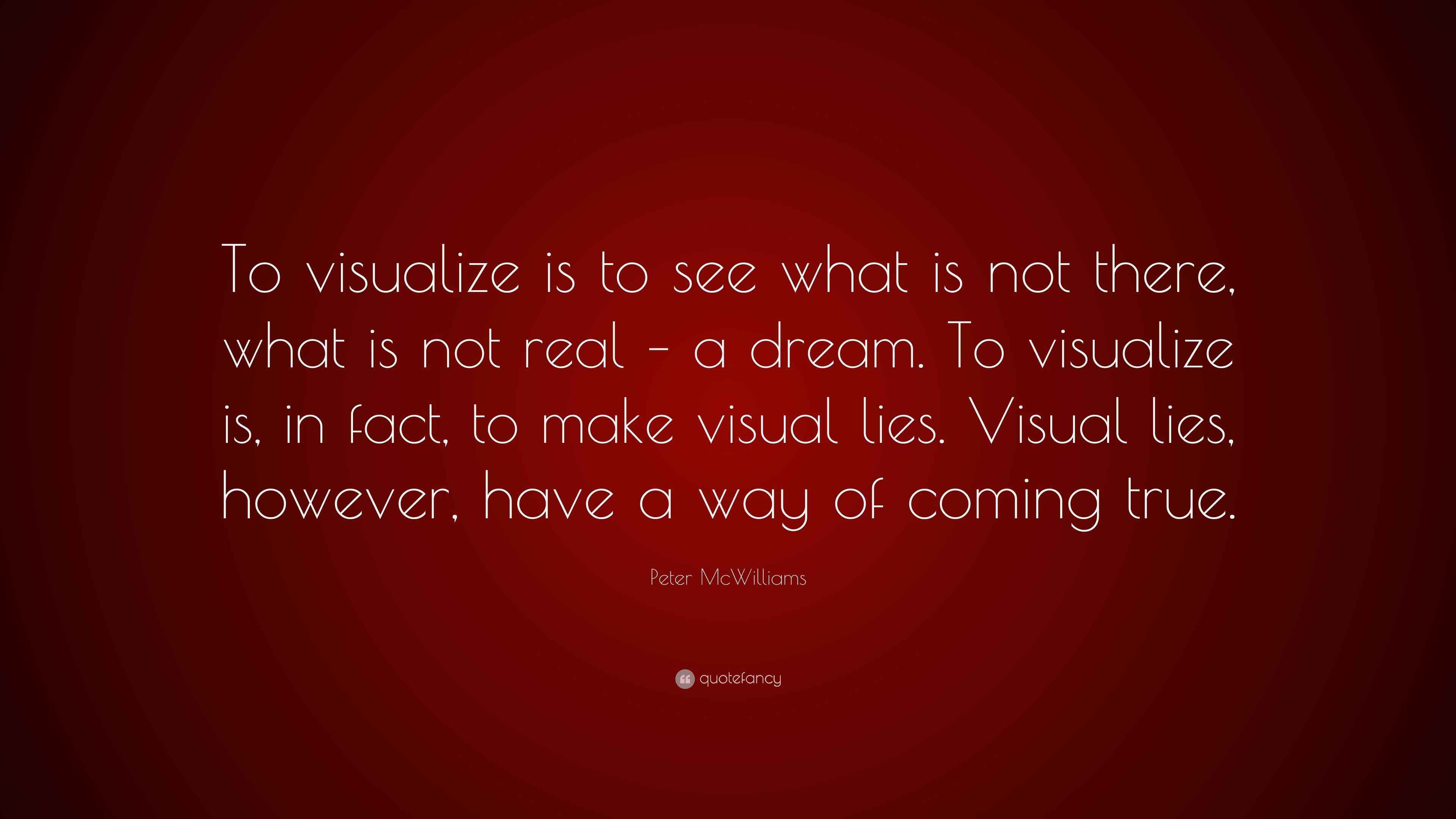 Peter McWilliams Quote: “To visualize is to see what is not there, what ...