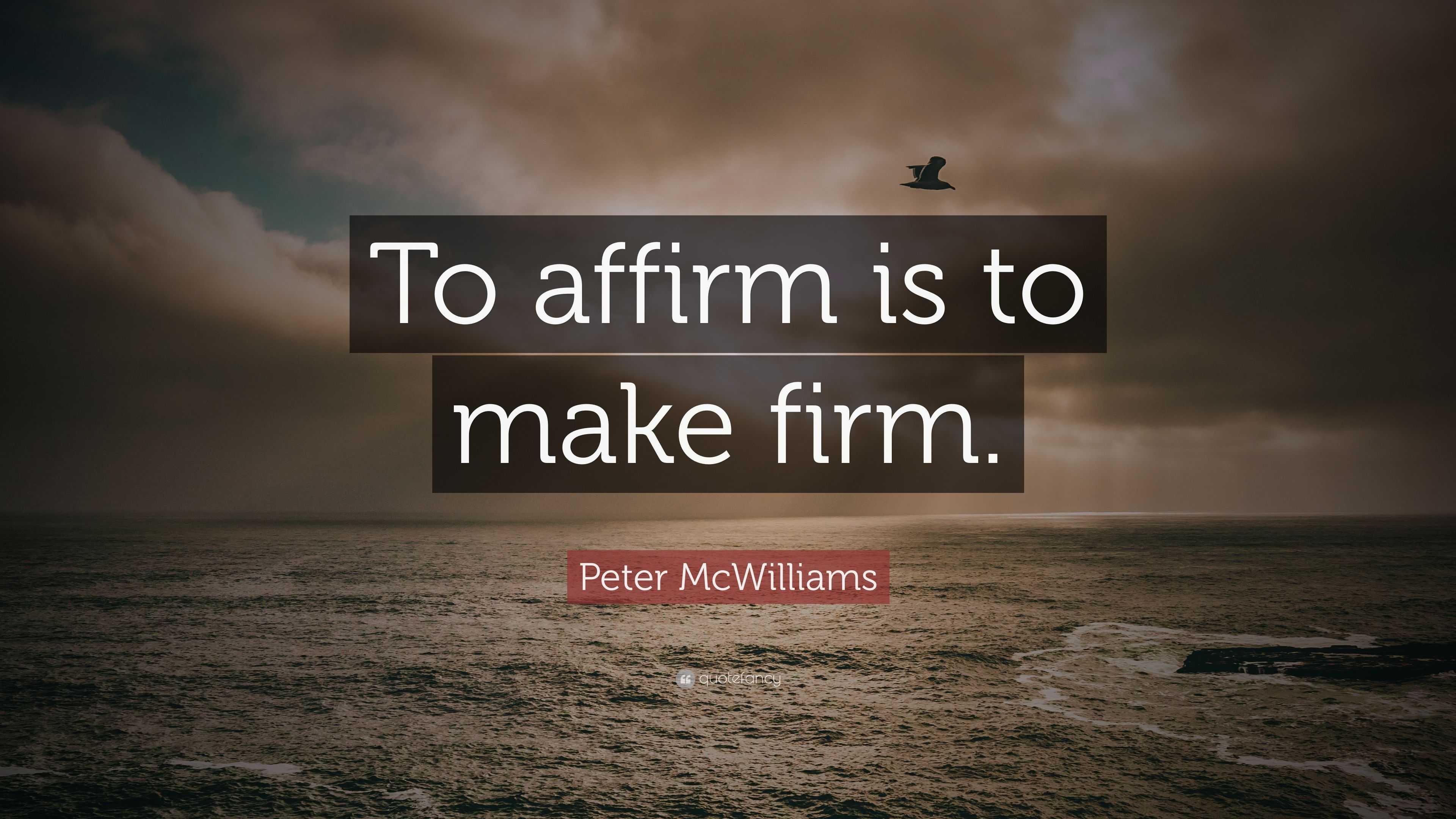 Peter McWilliams Quote: “To affirm is to make firm.”