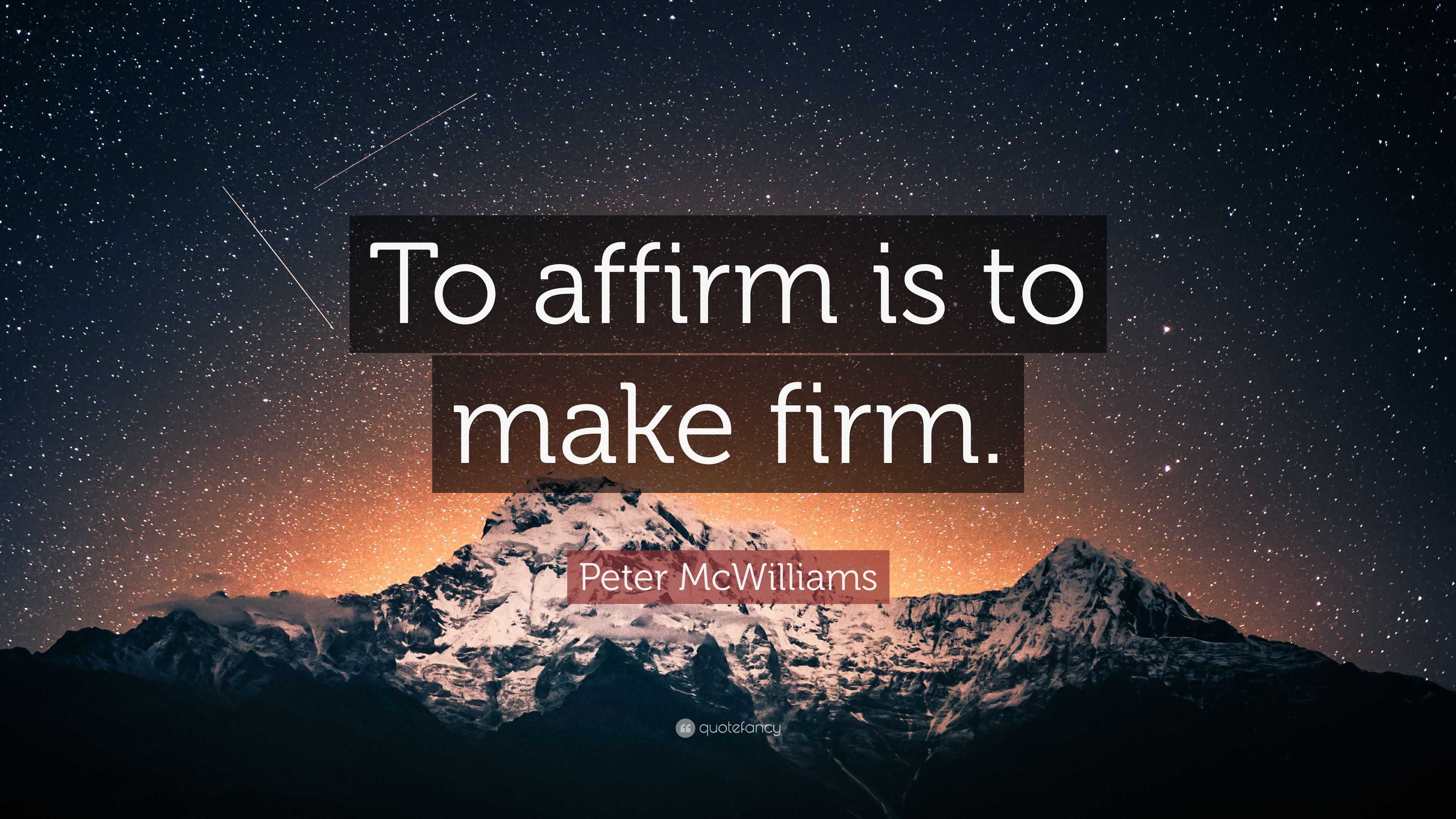 Peter McWilliams Quote: “To affirm is to make firm.”