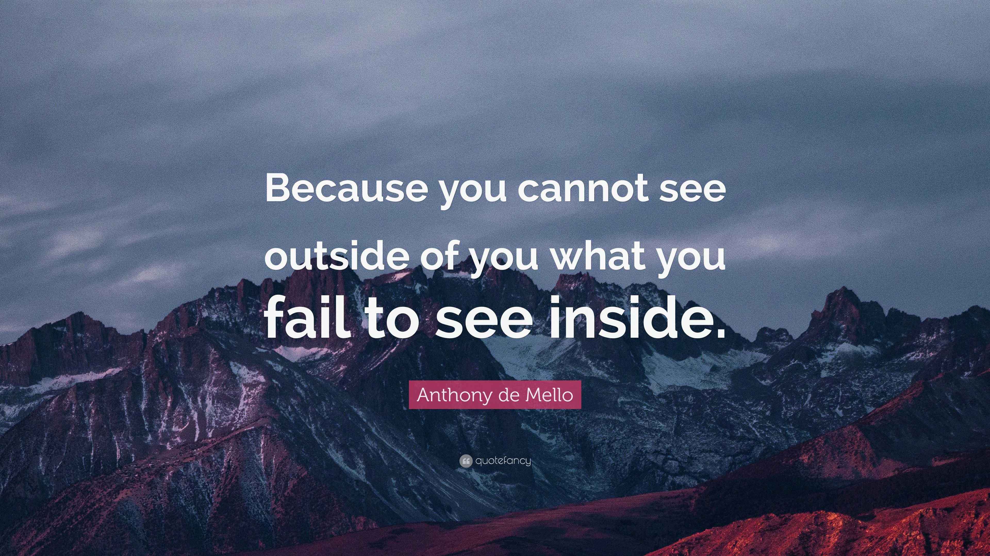 Anthony de Mello Quote: “Because you cannot see outside of you what you ...