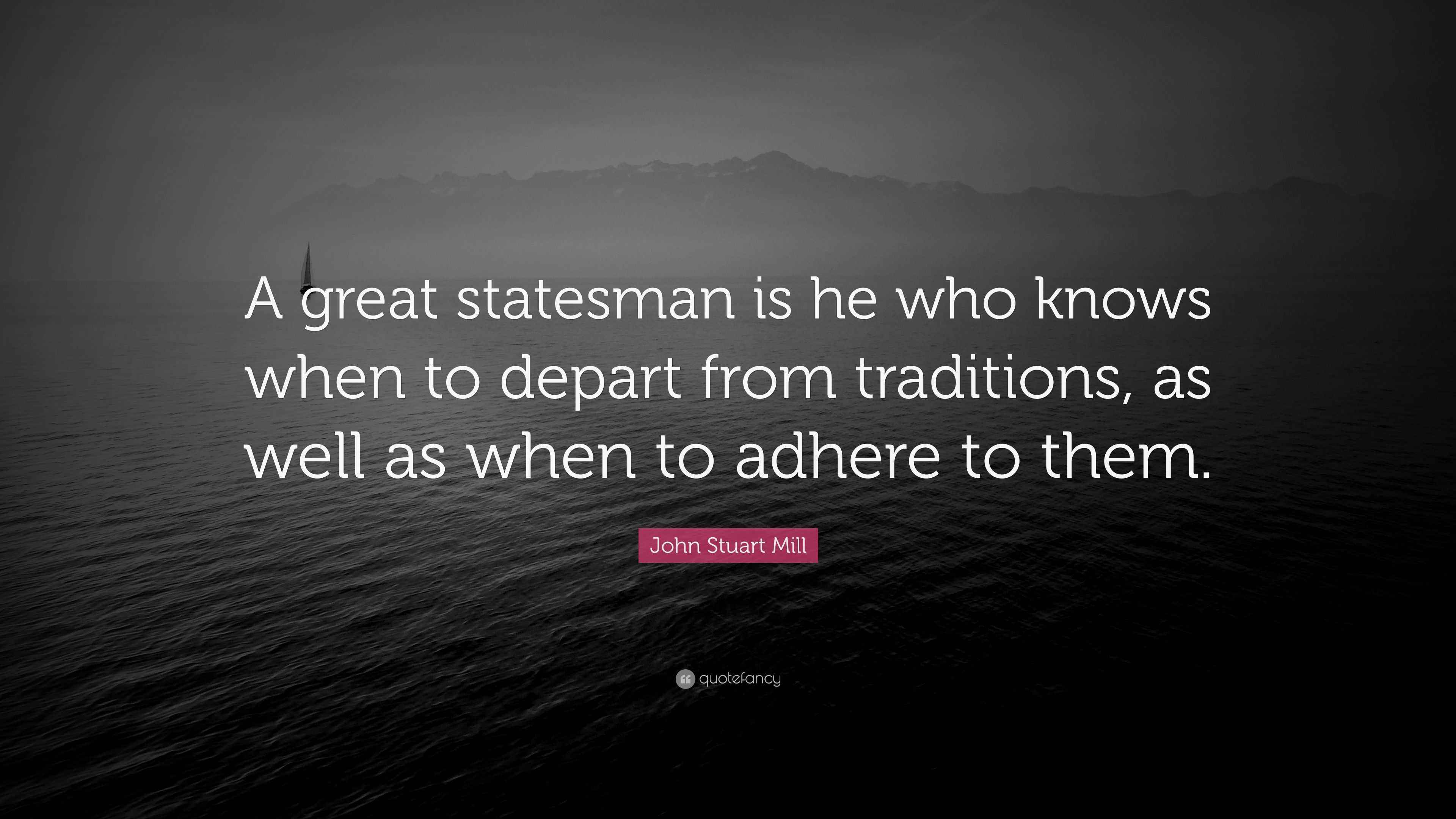 John Stuart Mill Quote: “A great statesman is he who knows when to ...