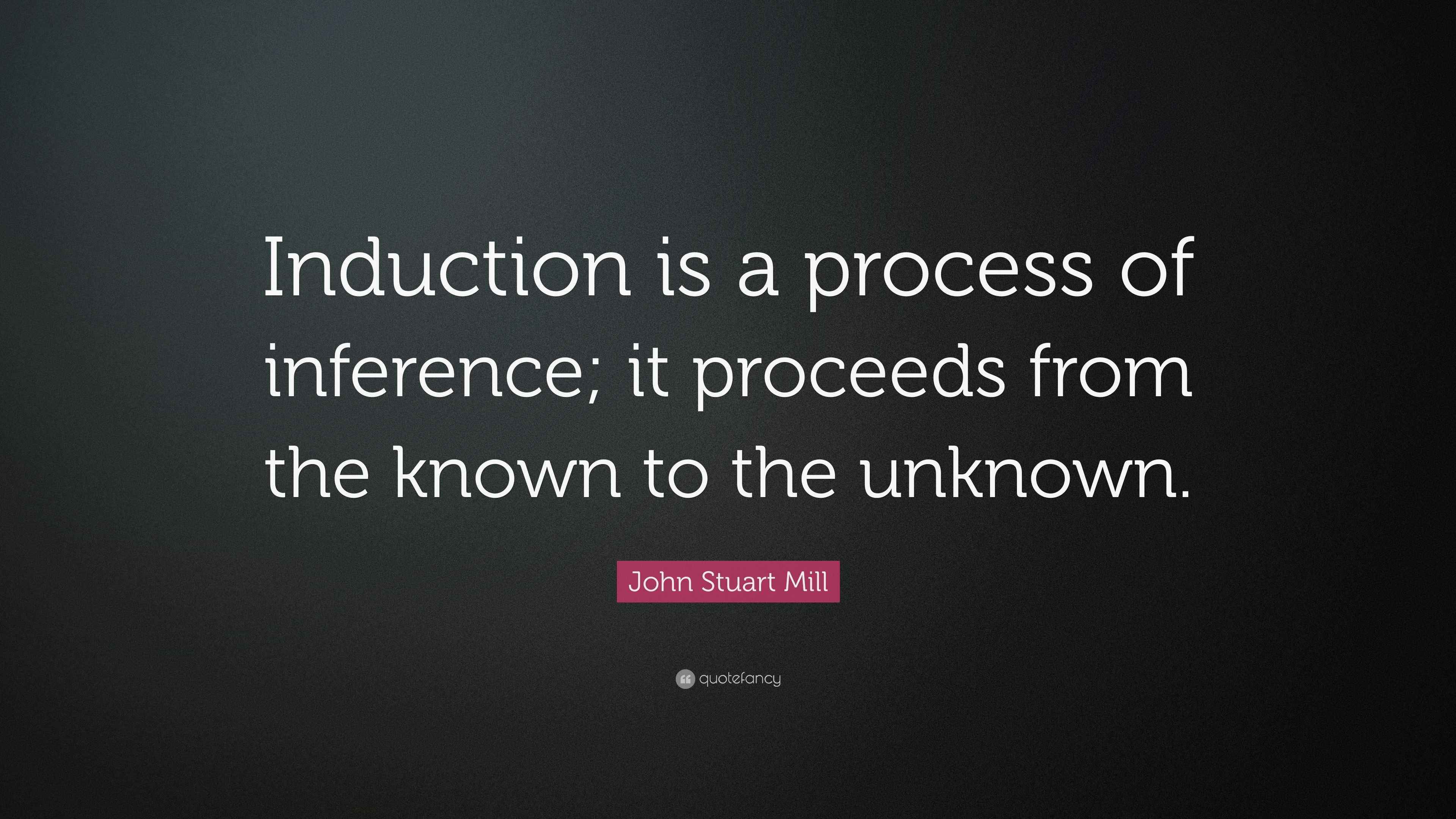 John Stuart Mill Quote: “Induction is a process of inference; it ...