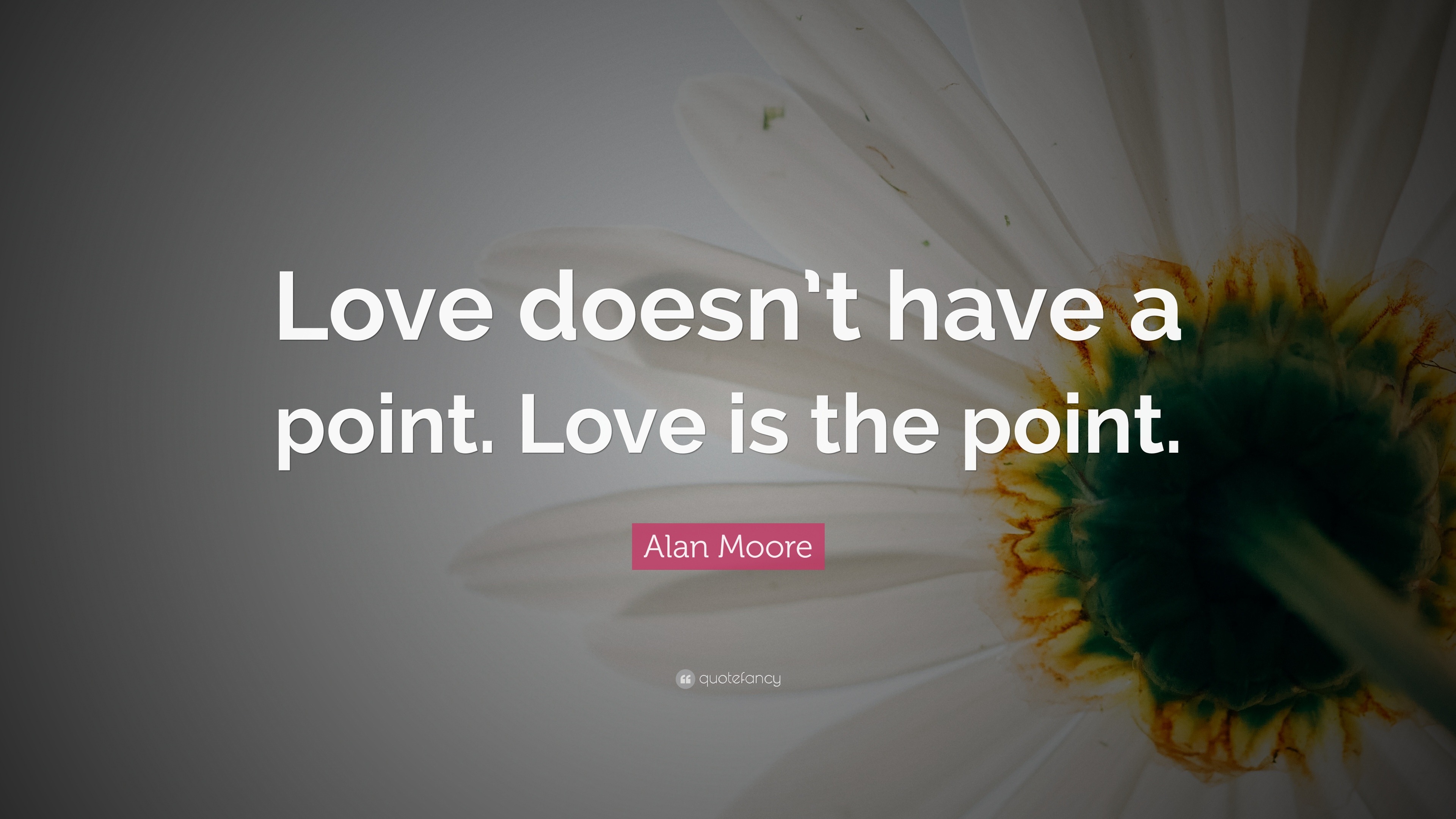 Alan Moore Quote: “Love doesn’t have a point. Love is the point.”