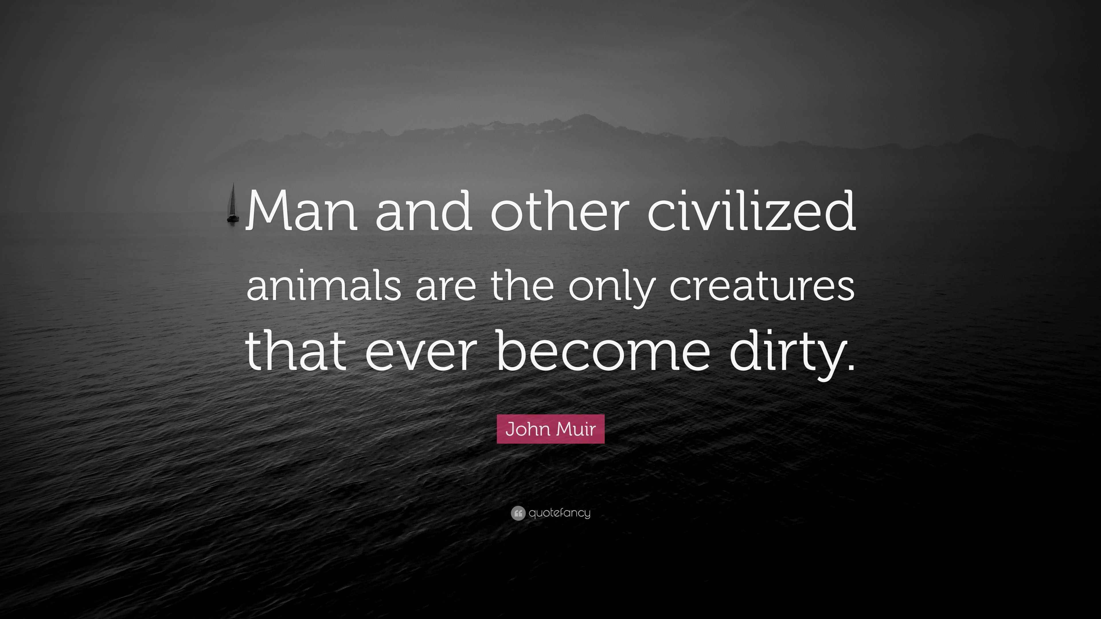 John Muir Quote: “Man and other civilized animals are the only ...