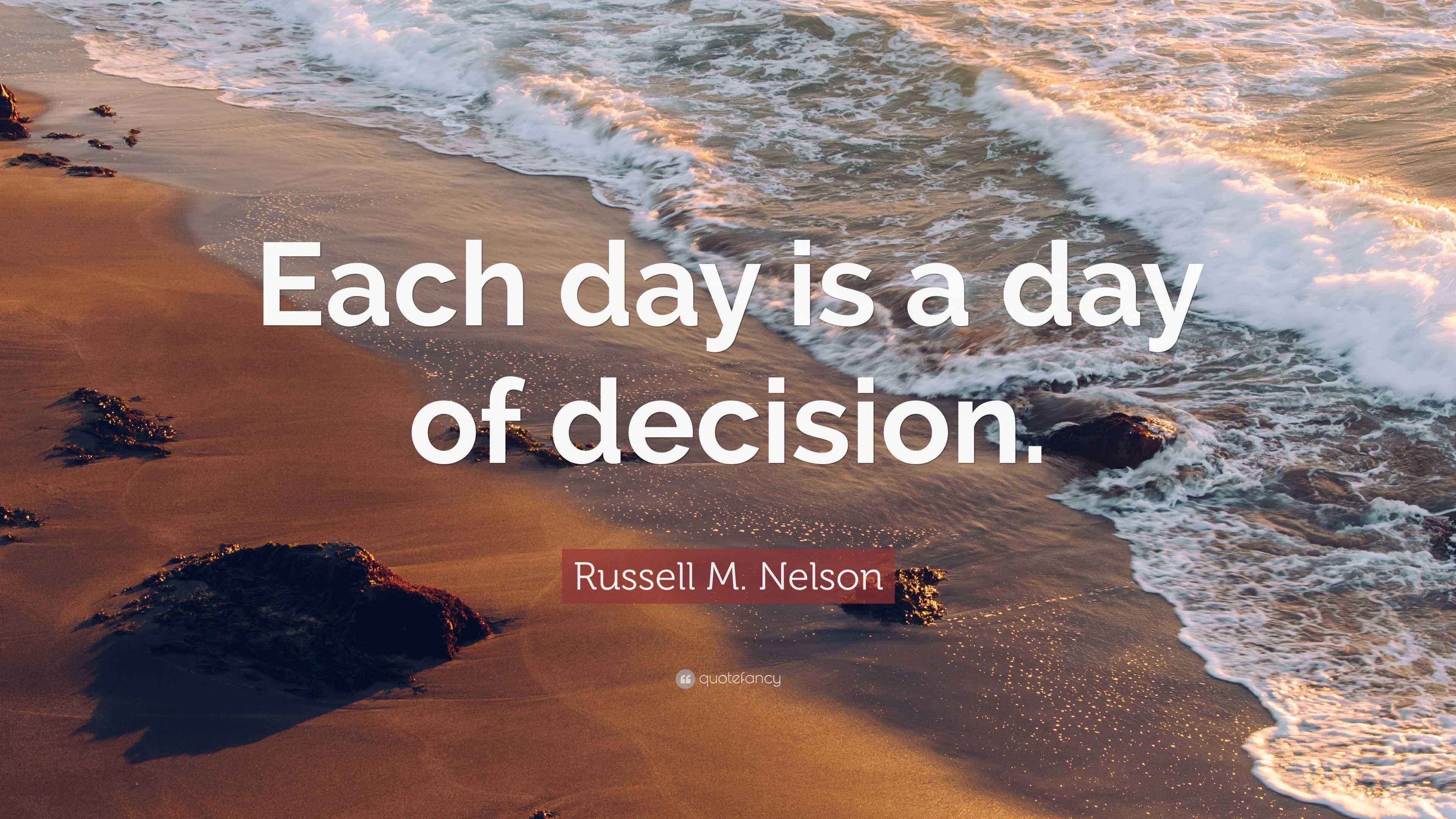 Russell M. Nelson Quote: “Each day is a day of decision.”