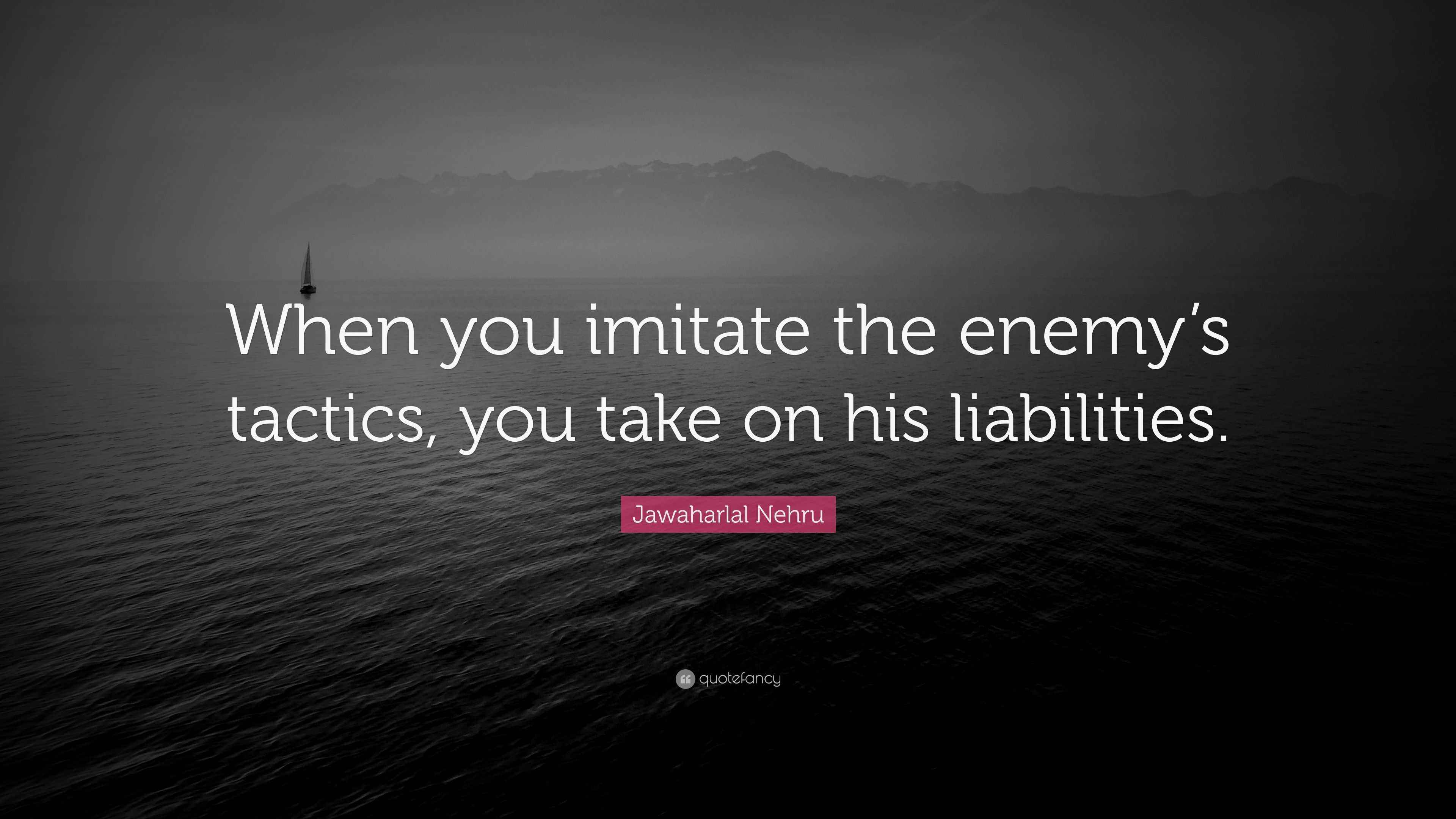 Jawaharlal Nehru Quote: “When you imitate the enemy’s tactics, you take ...