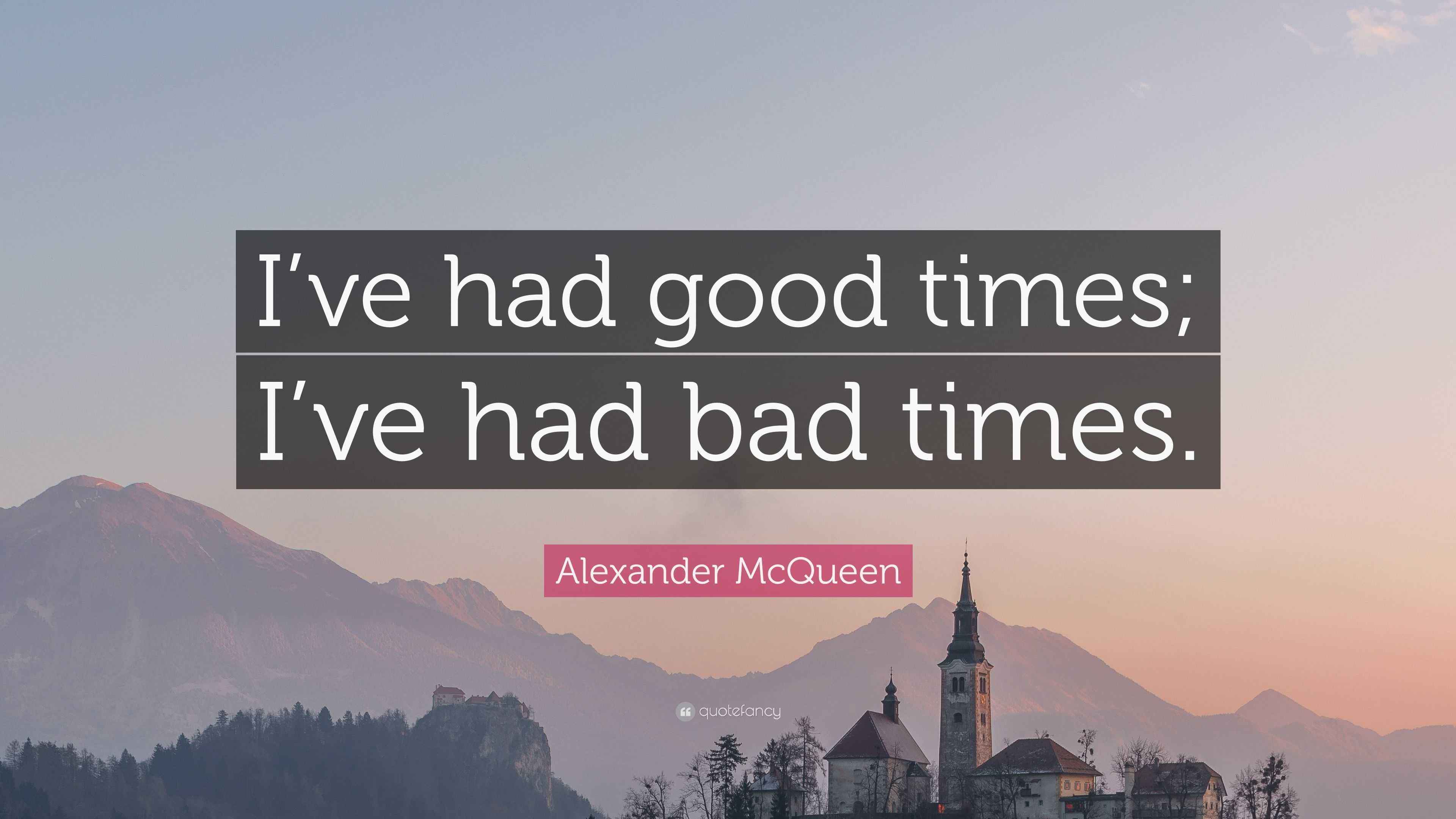 Alexander McQueen Quote: “I’ve had good times; I’ve had bad times.”