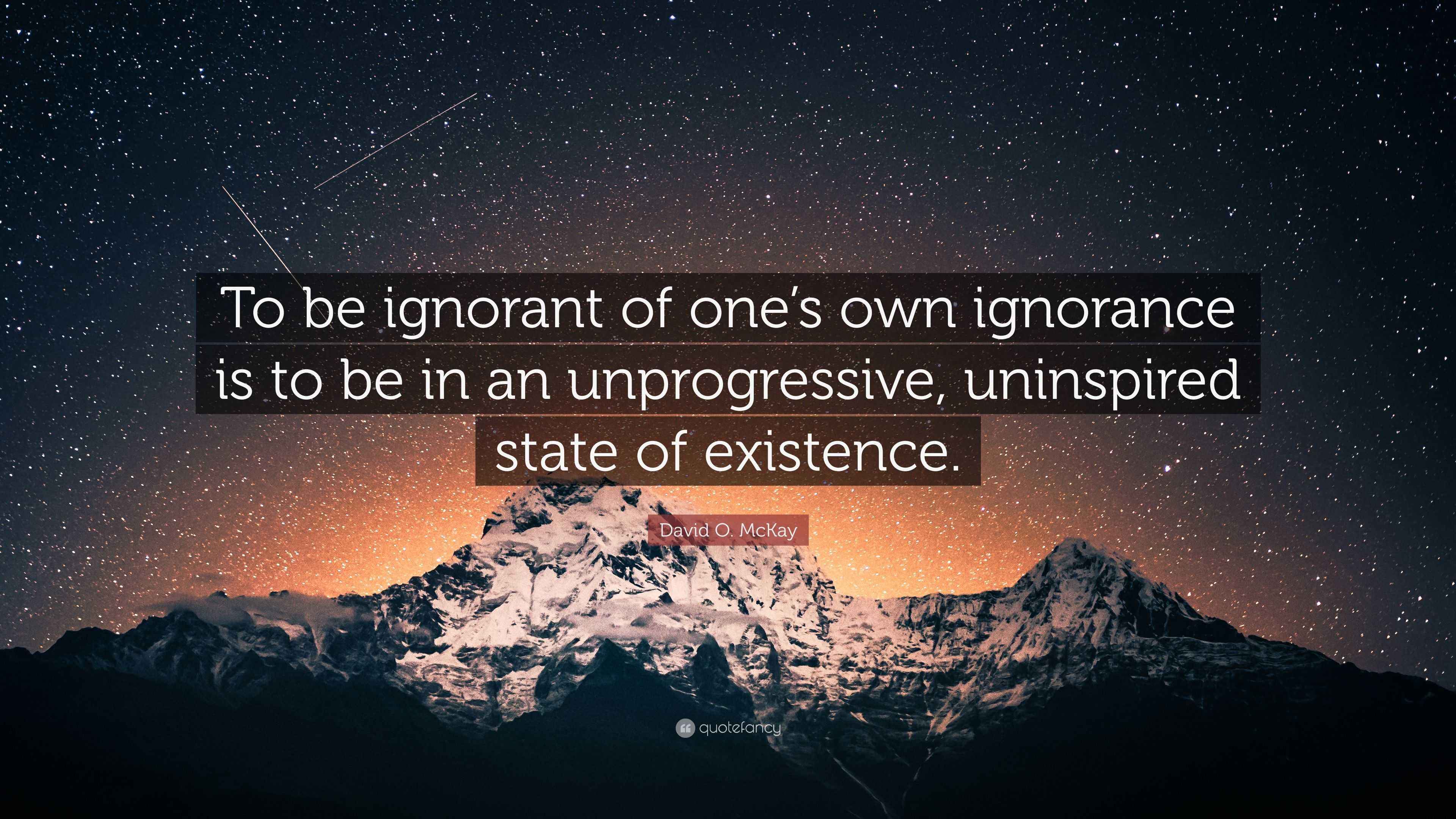 David O. McKay Quote: “To be ignorant of one’s own ignorance is to be ...