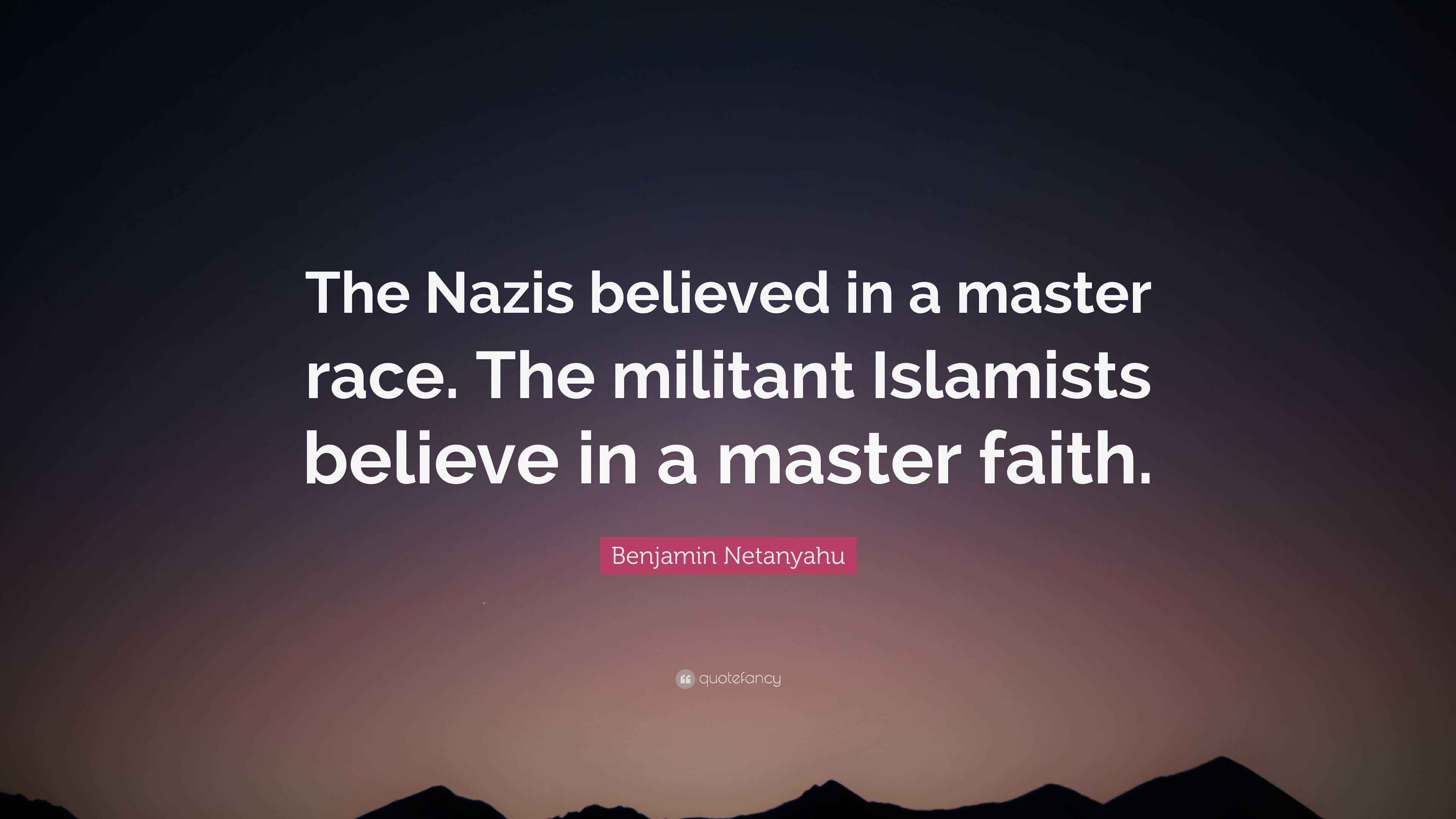 Benjamin Netanyahu Quote: “The Nazis believed in a master race. The ...