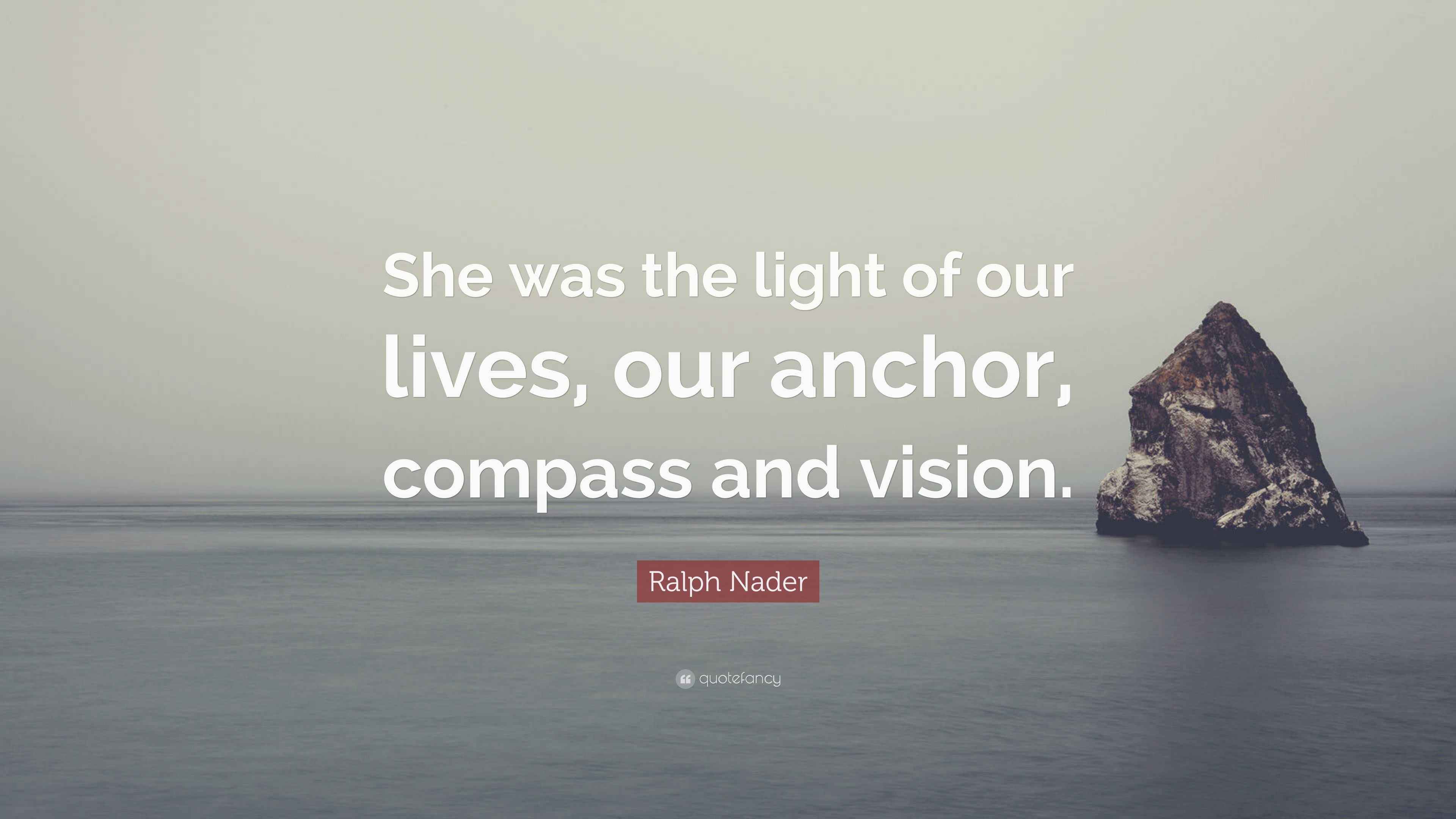 Ralph Nader Quote: “She was the light of our lives, our anchor, compass ...
