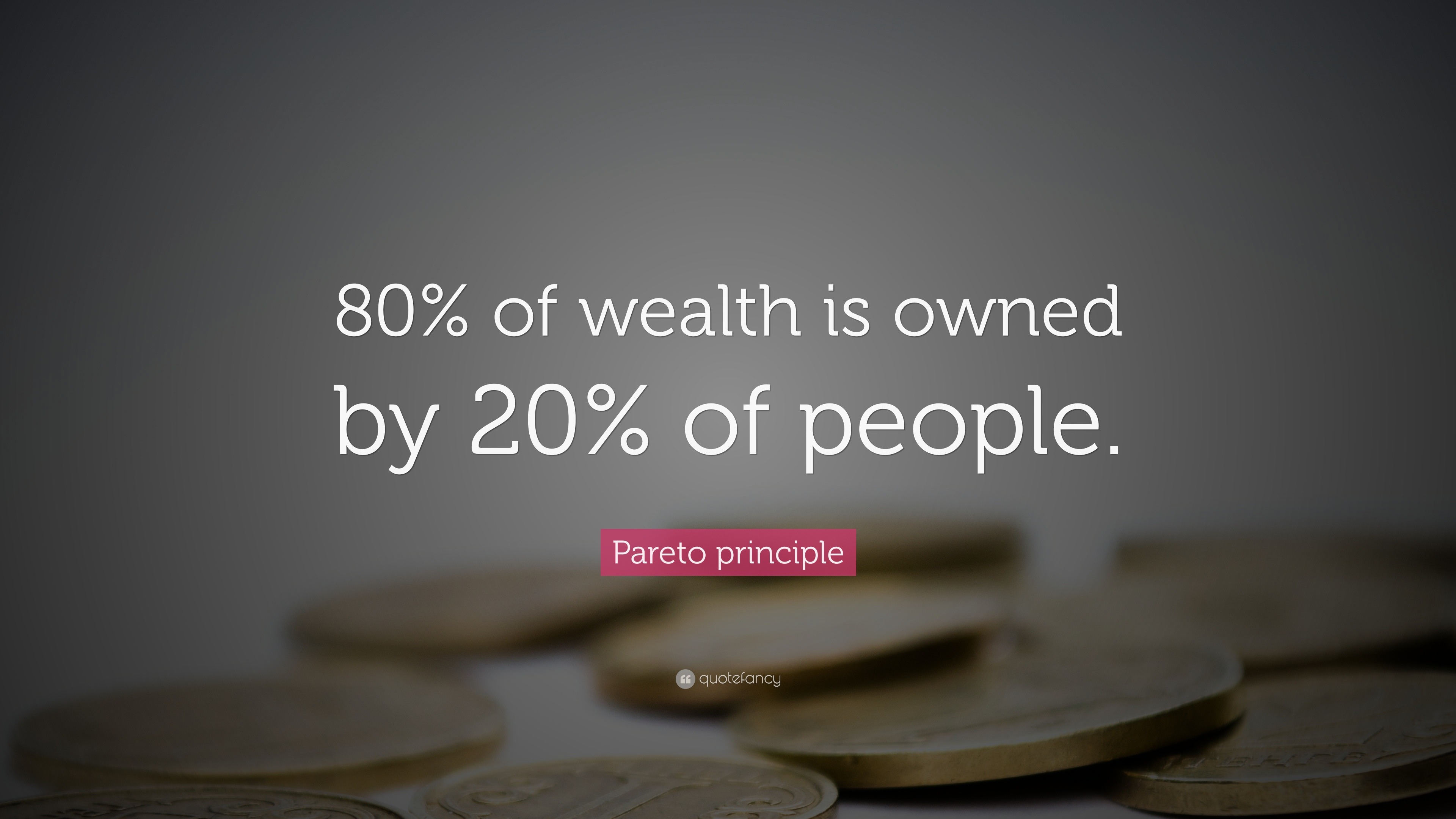 Pareto principle Quote: “80% of wealth is owned by 20% of people.”