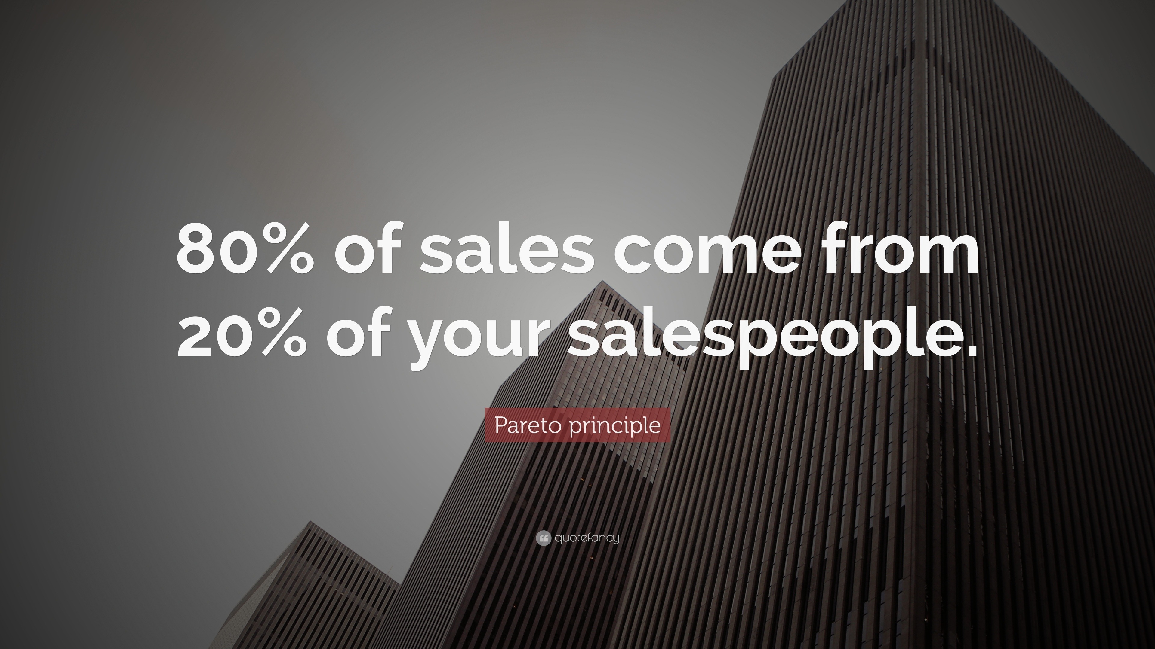 Pareto principle Quote: “80% of sales come from 20% of your salespeople.”