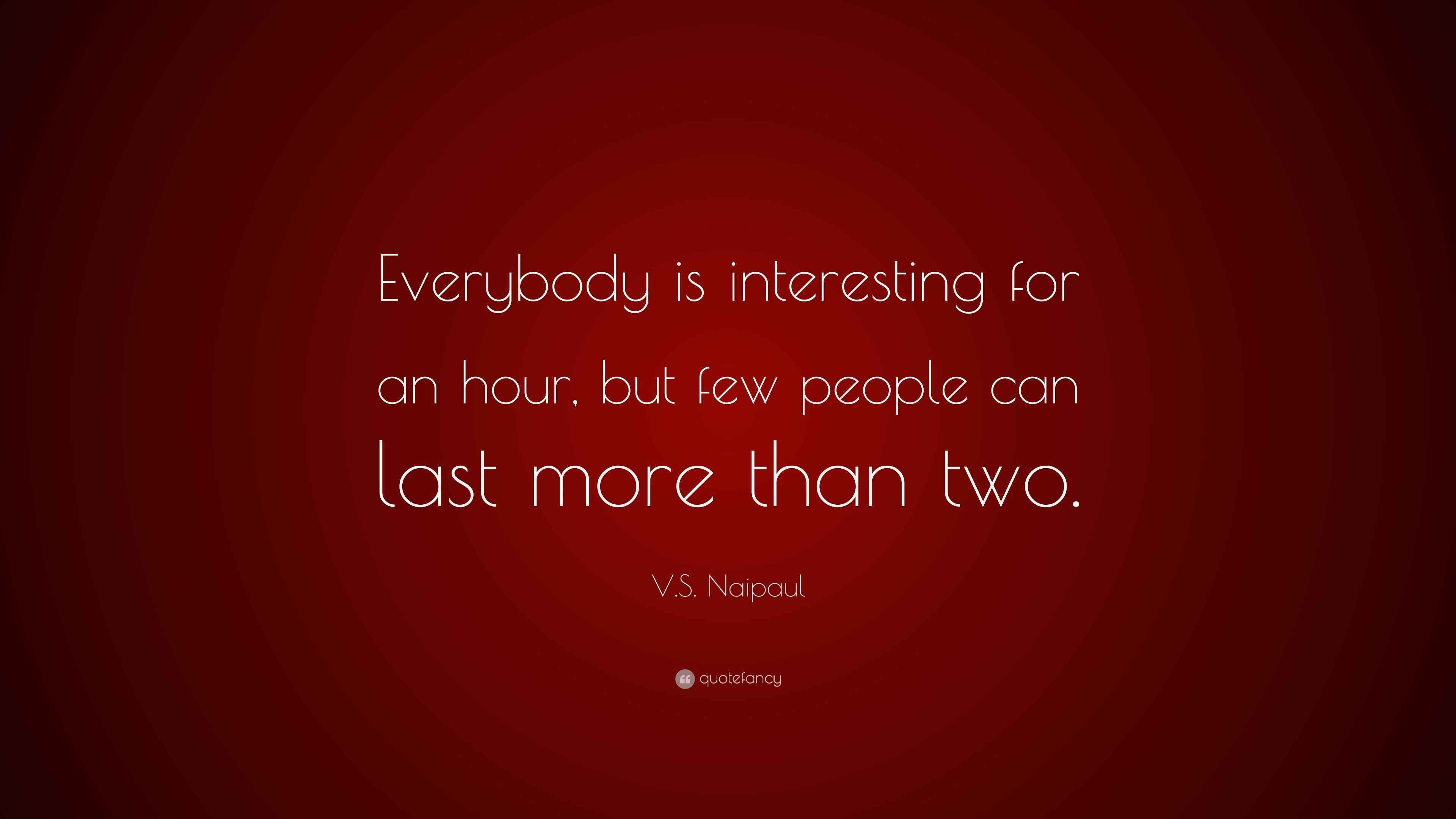 V.S. Naipaul Quote: “Everybody is interesting for an hour, but few ...