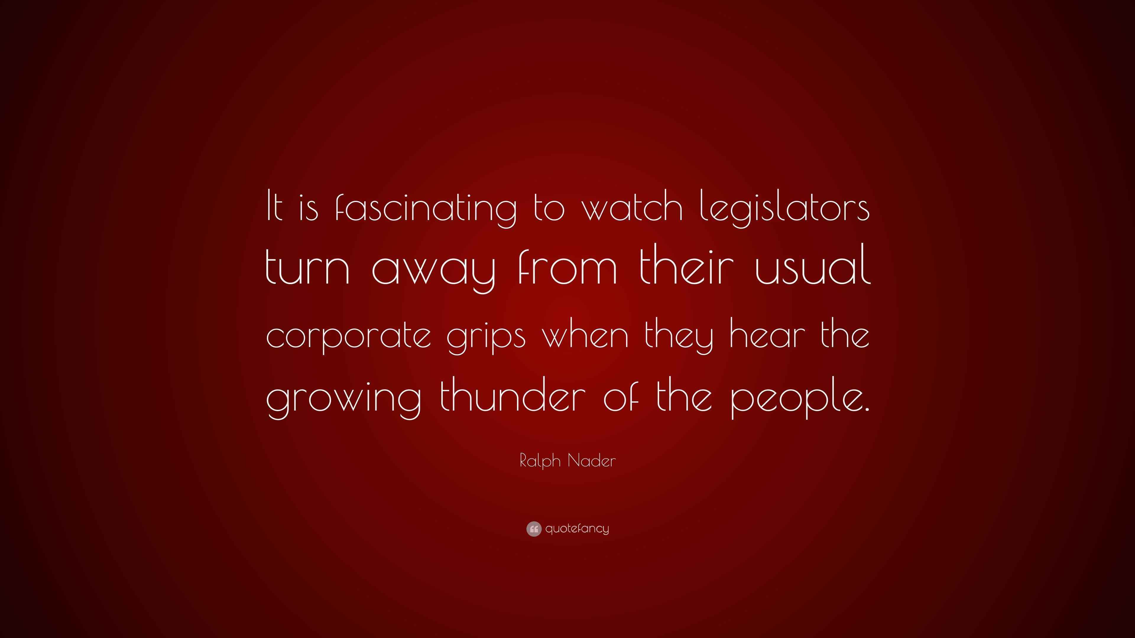 Ralph Nader Quote: “It is fascinating to watch legislators turn away ...