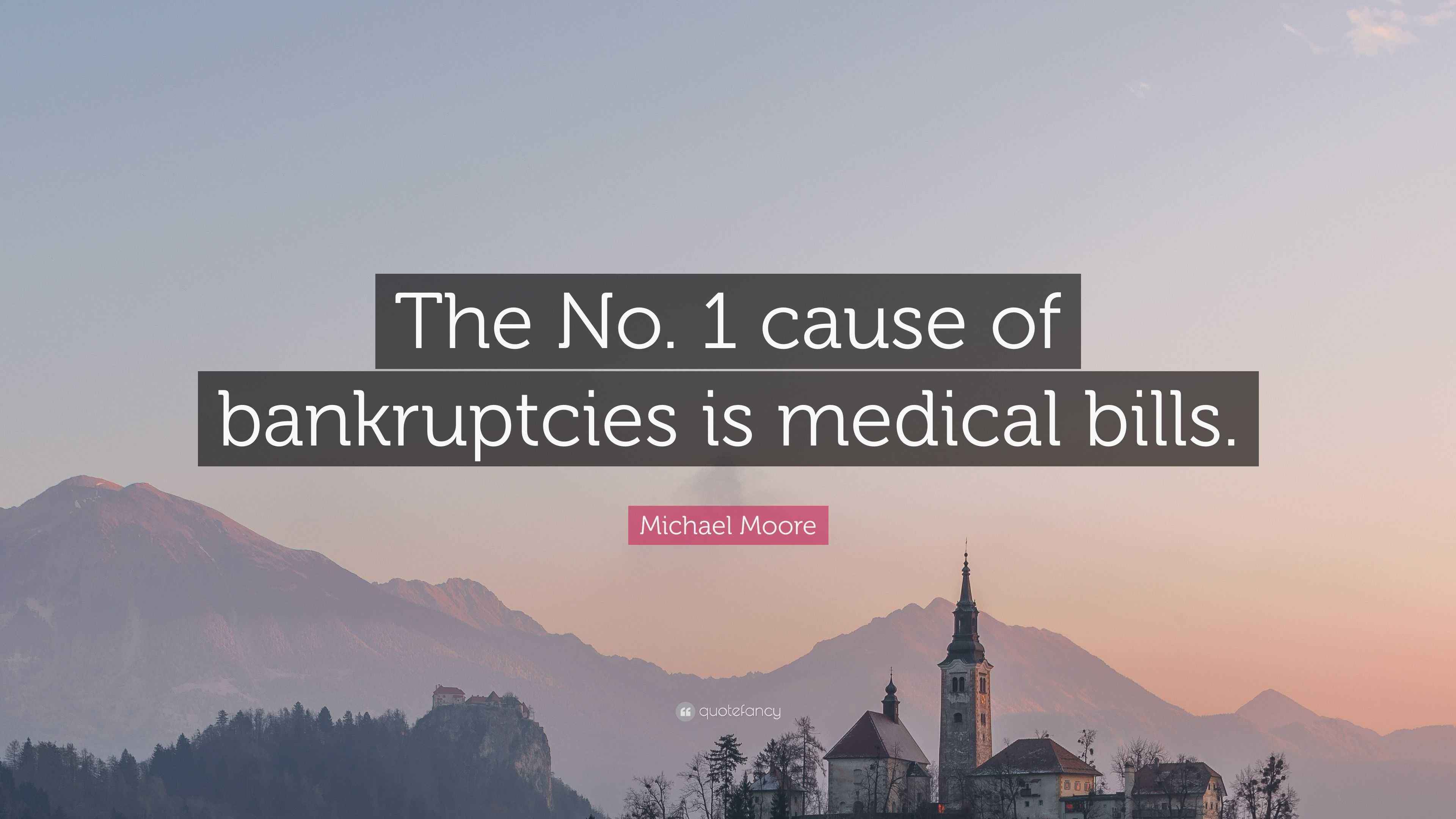 Michael Moore Quote: “The No. 1 cause of bankruptcies is medical bills.”