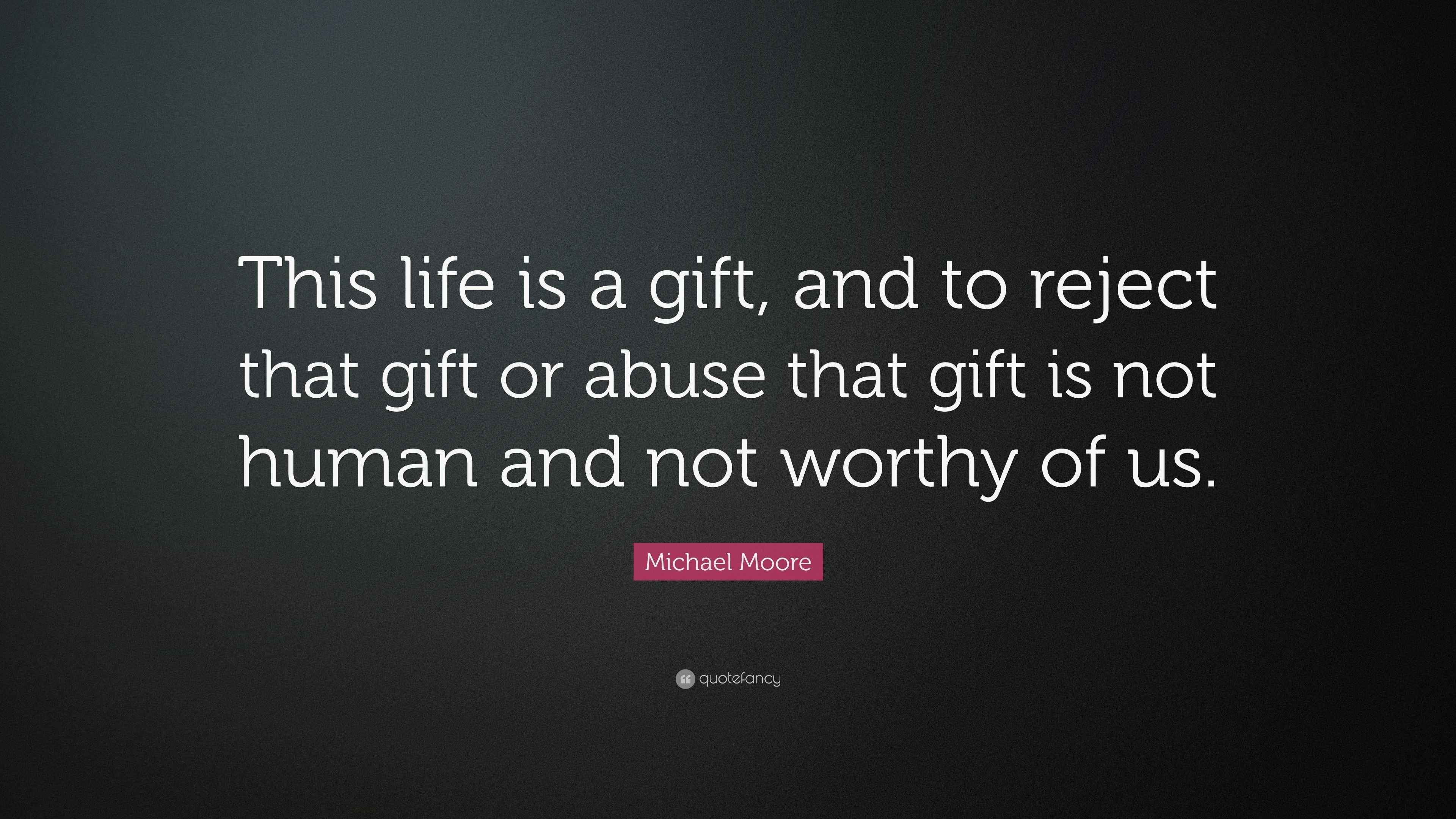 Michael Moore Quote: “This life is a gift, and to reject that gift or ...