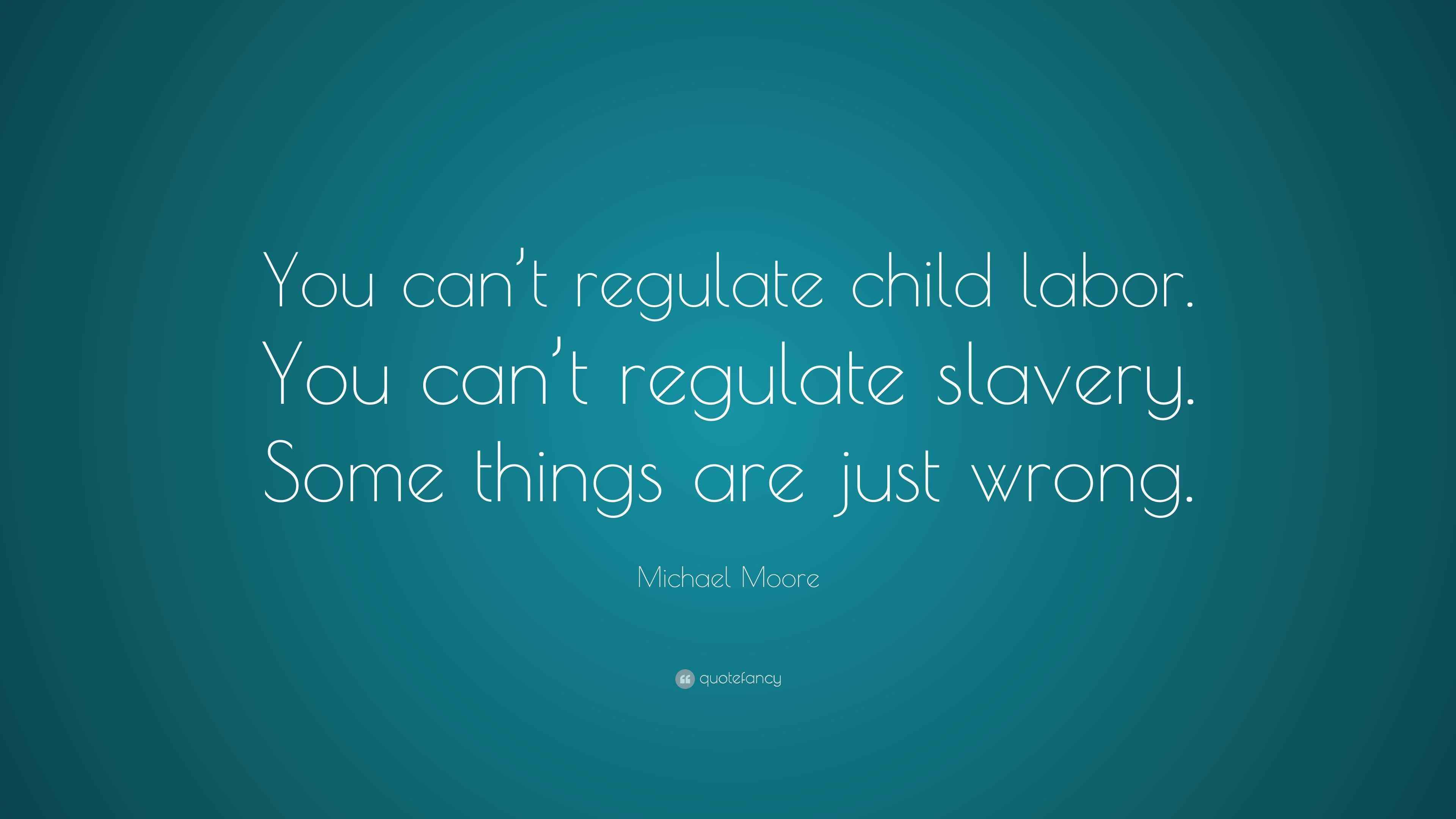Michael Moore Quote: “You can’t regulate child labor. You can’t ...