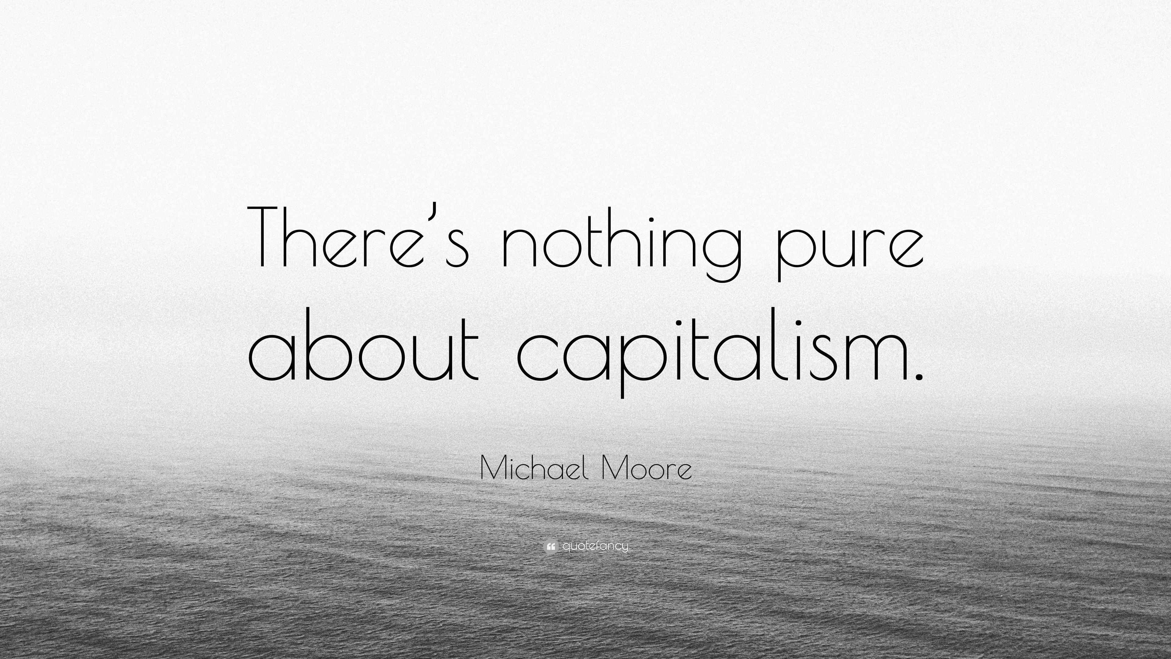 Michael Moore Quote: “There’s nothing pure about capitalism.”