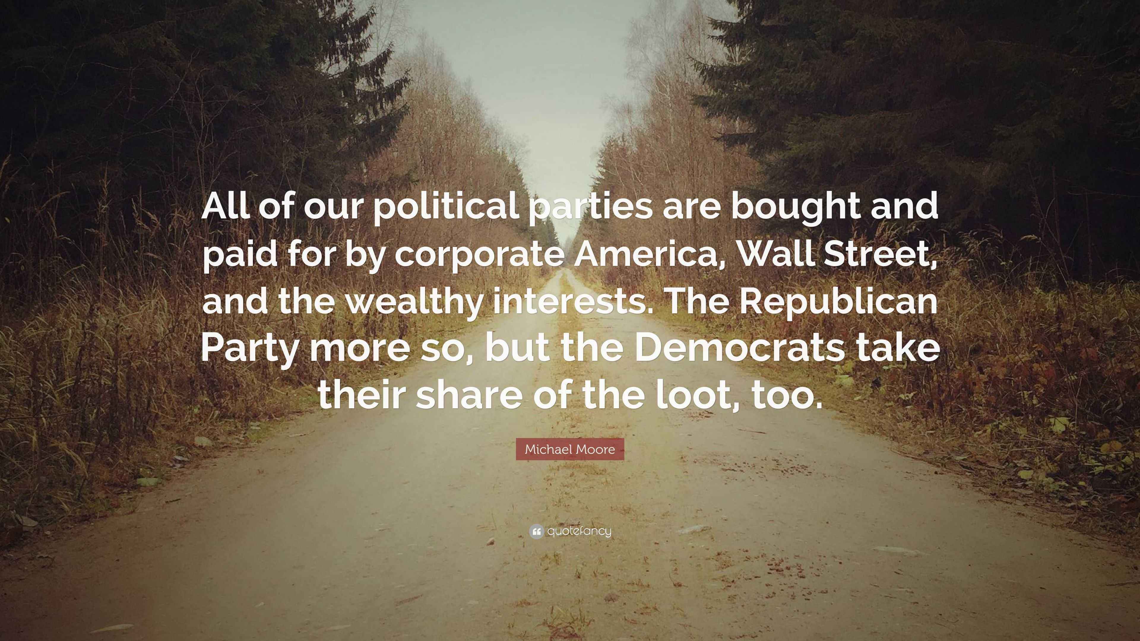 Michael Moore Quote: “All of our political parties are bought and paid ...