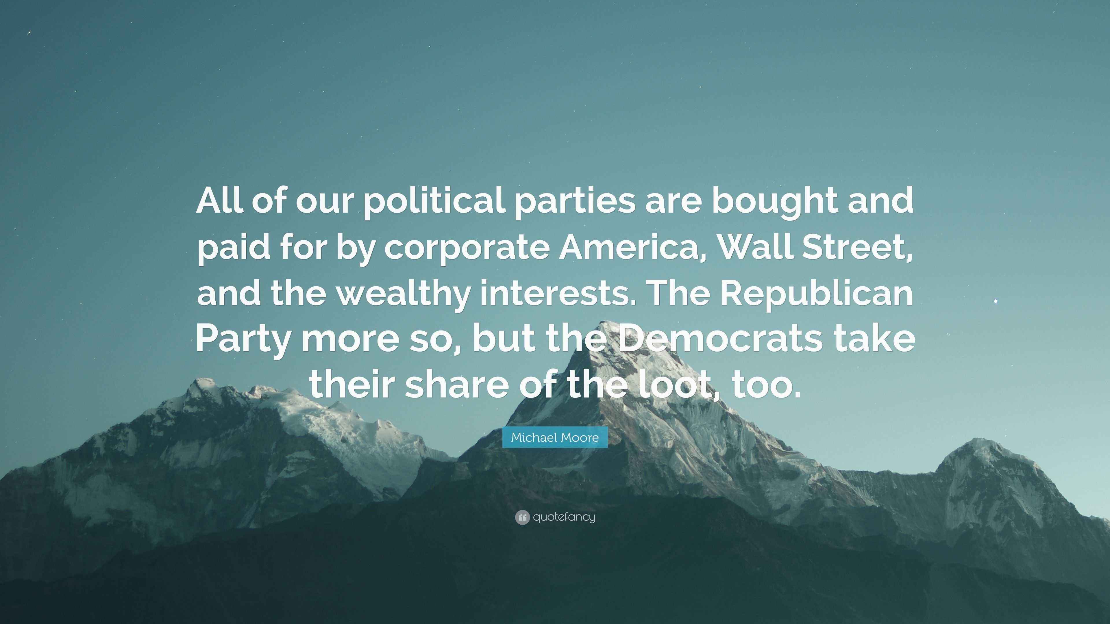 Michael Moore Quote: “All of our political parties are bought and paid ...