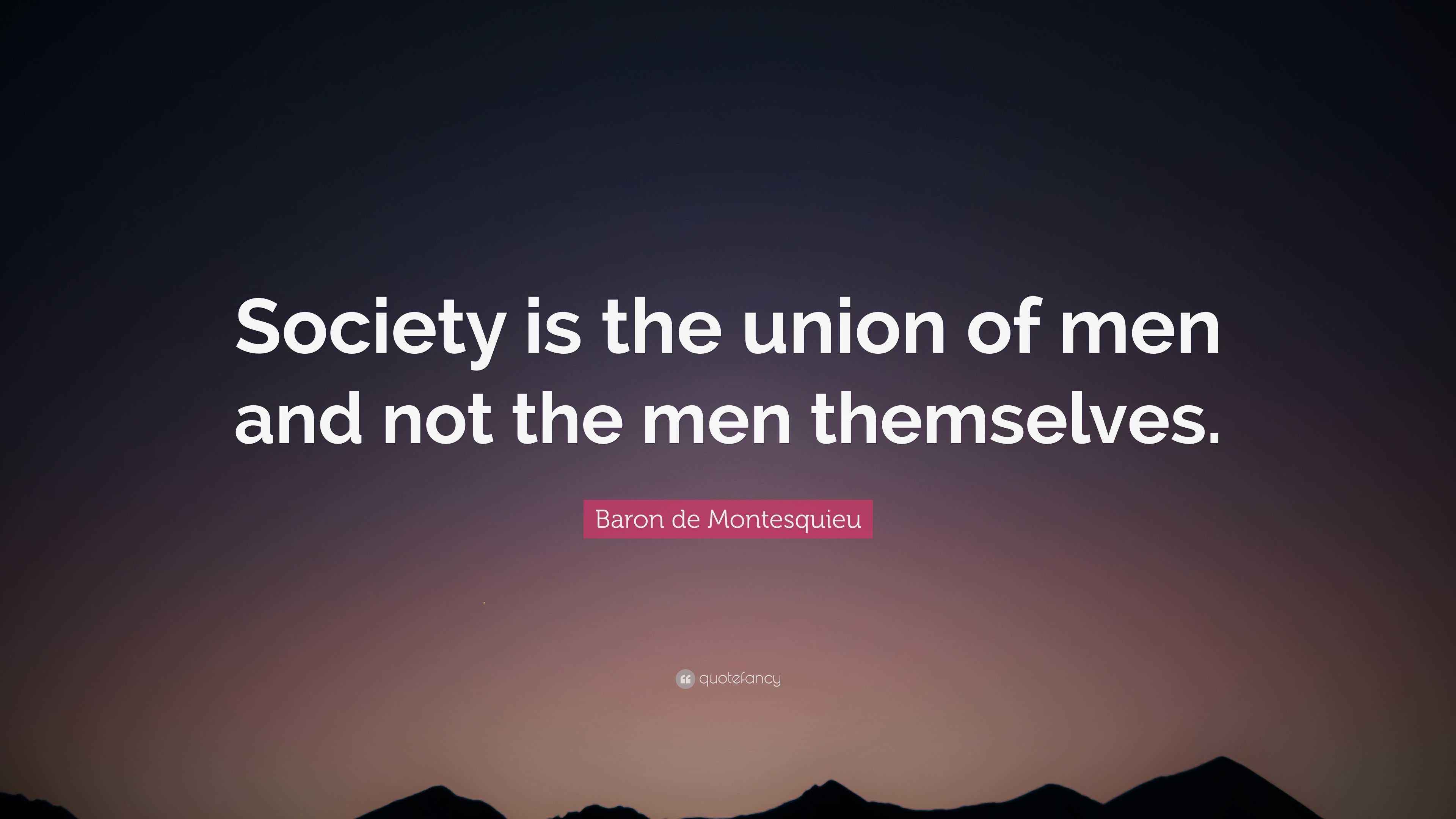 Baron de Montesquieu Quote: “Society is the union of men and not the ...